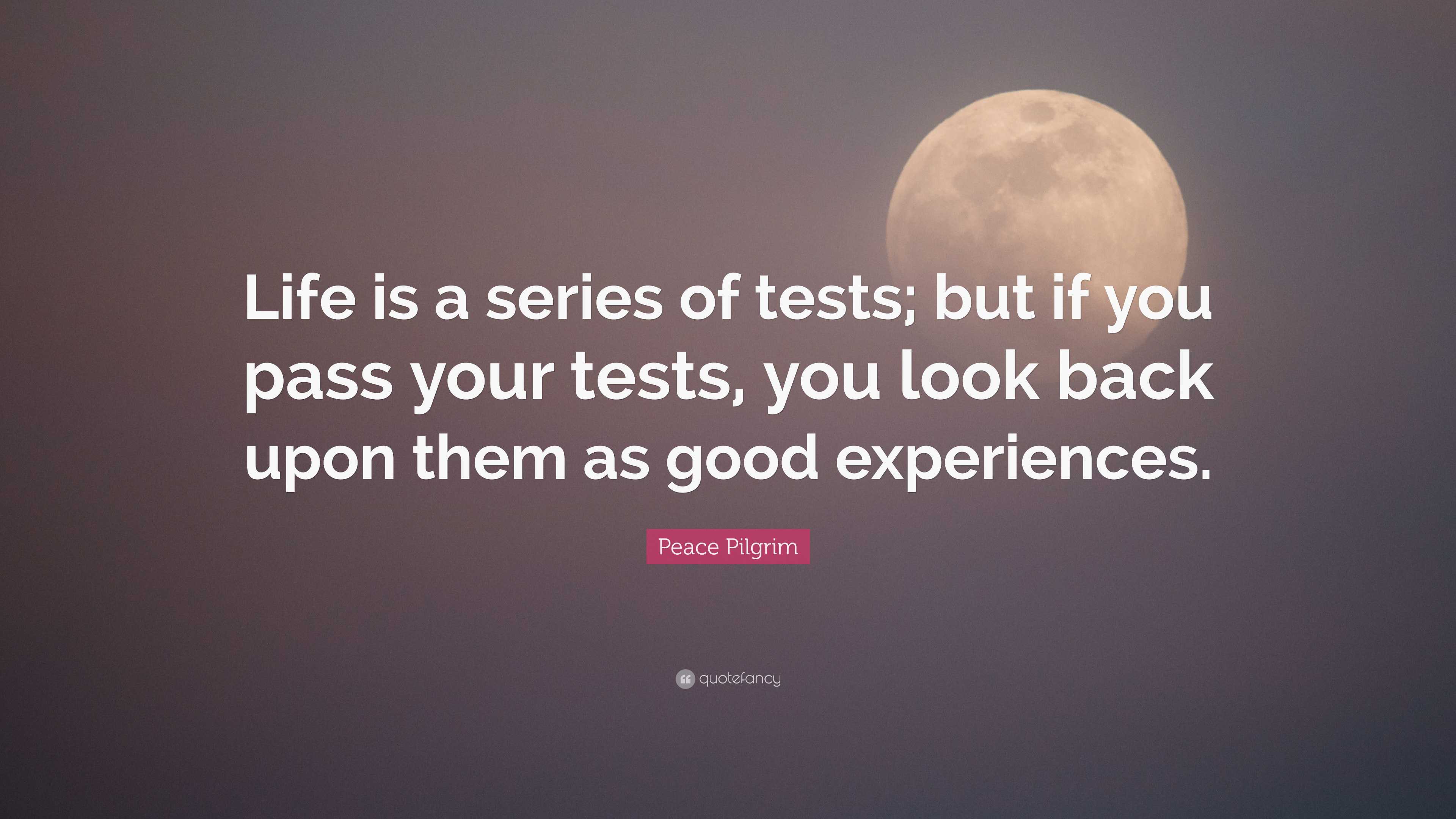 Peace Pilgrim Quote: “Life is a series of tests; but if you pass your ...
