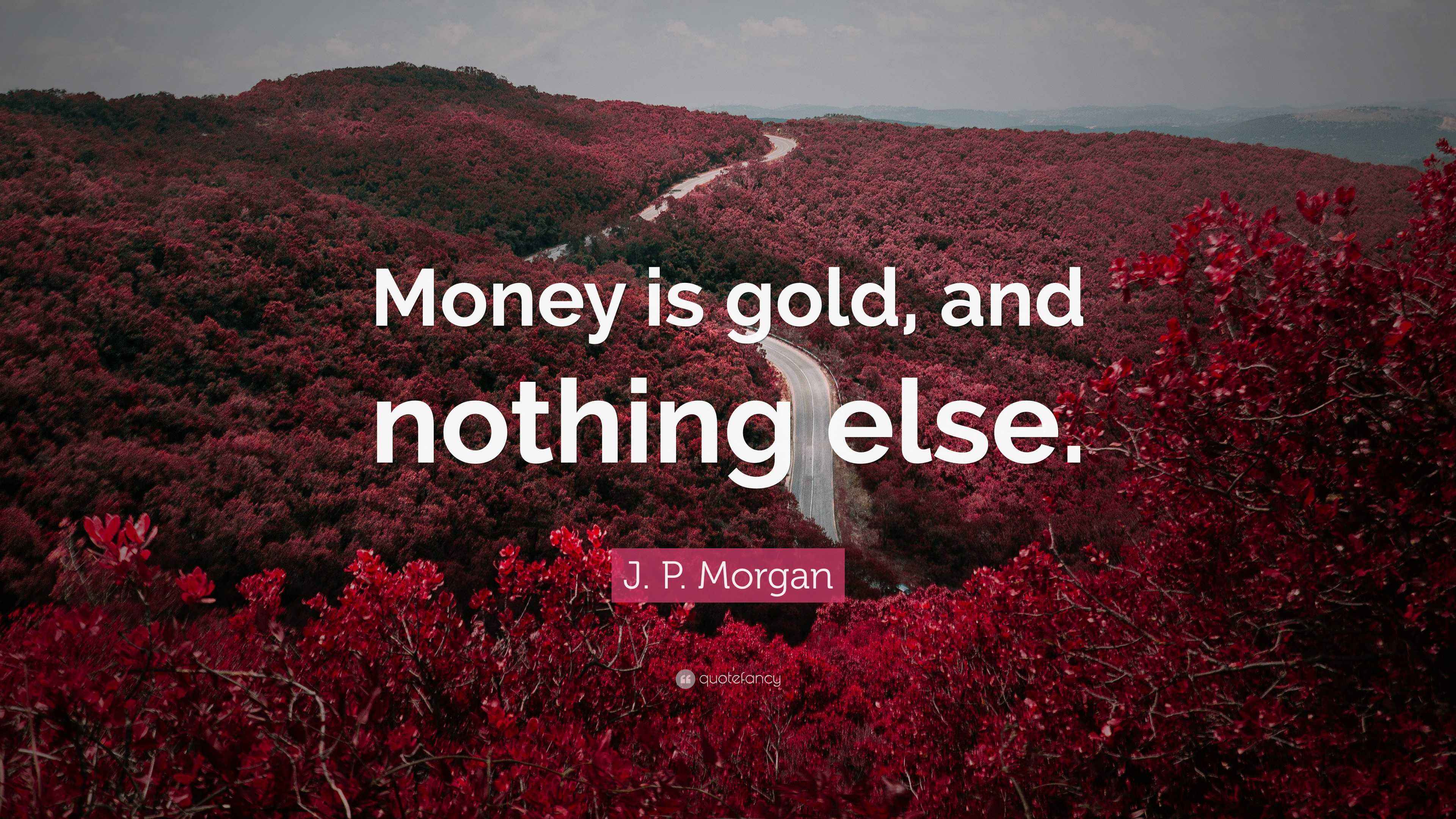 J. P. Morgan Quote: “Money is gold, and nothing else.”
