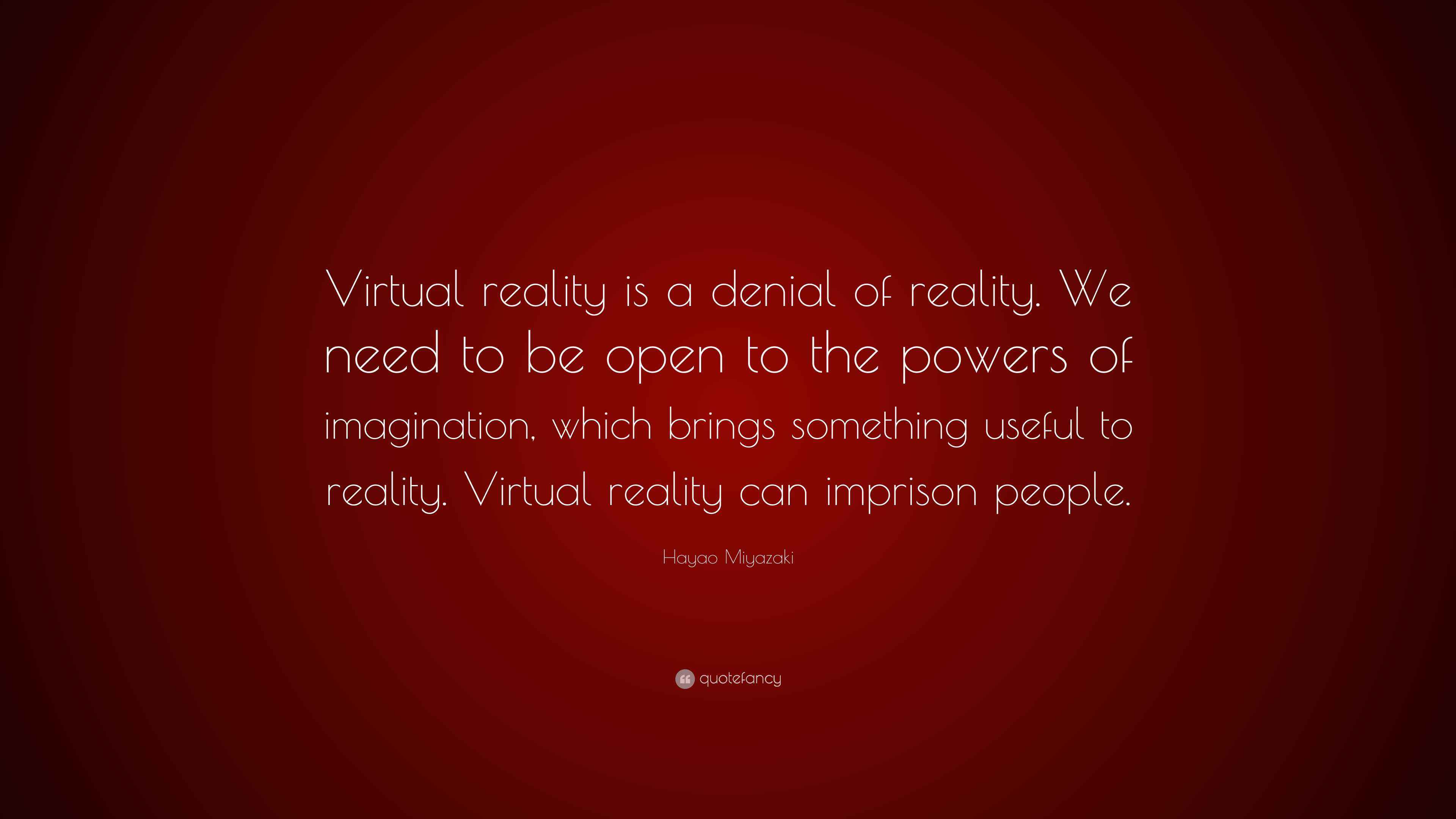Hayao Miyazaki Quote: “Virtual reality is a denial of reality. We need ...