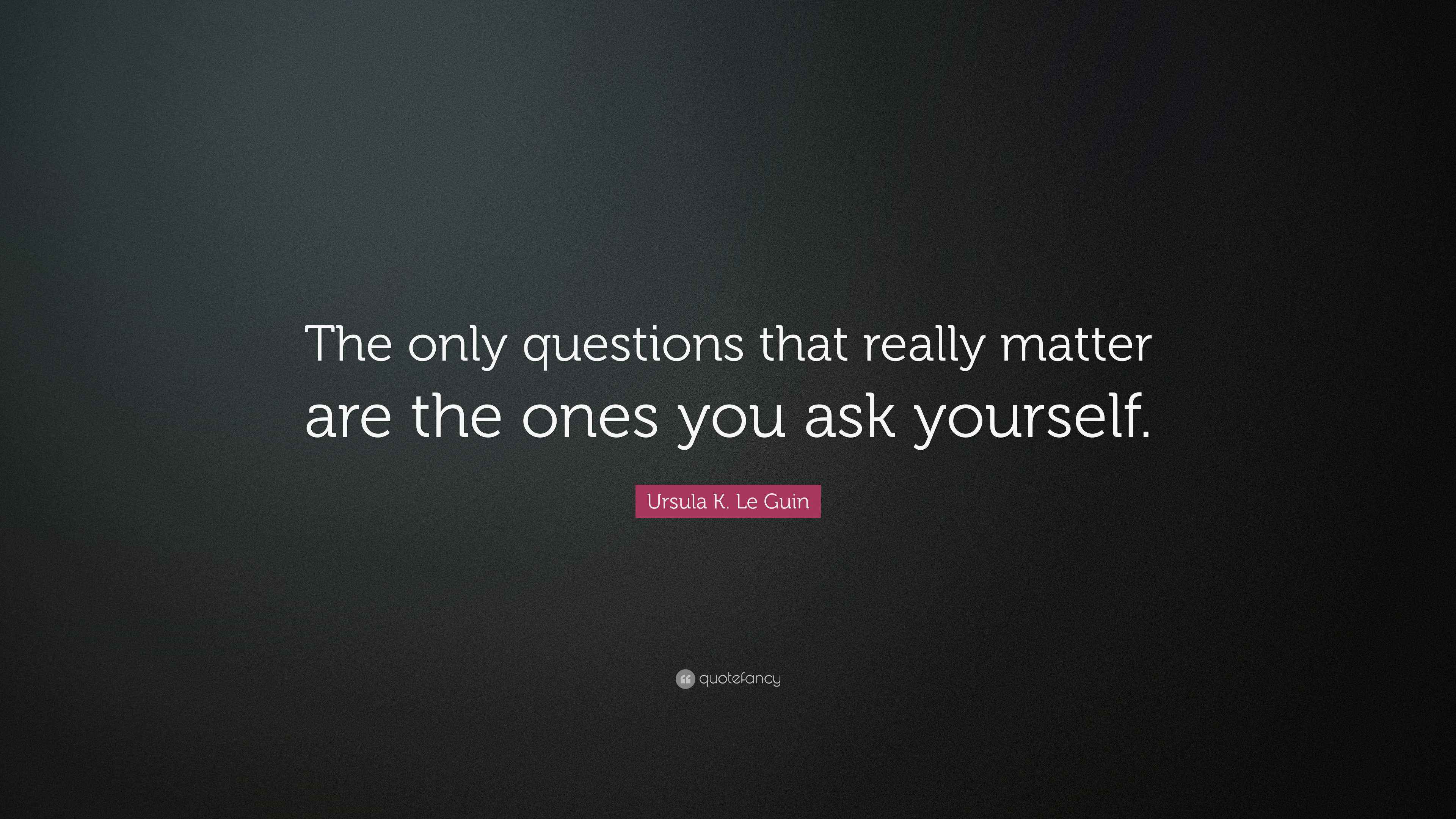Ursula K. Le Guin Quote: “The only questions that really matter are the ...
