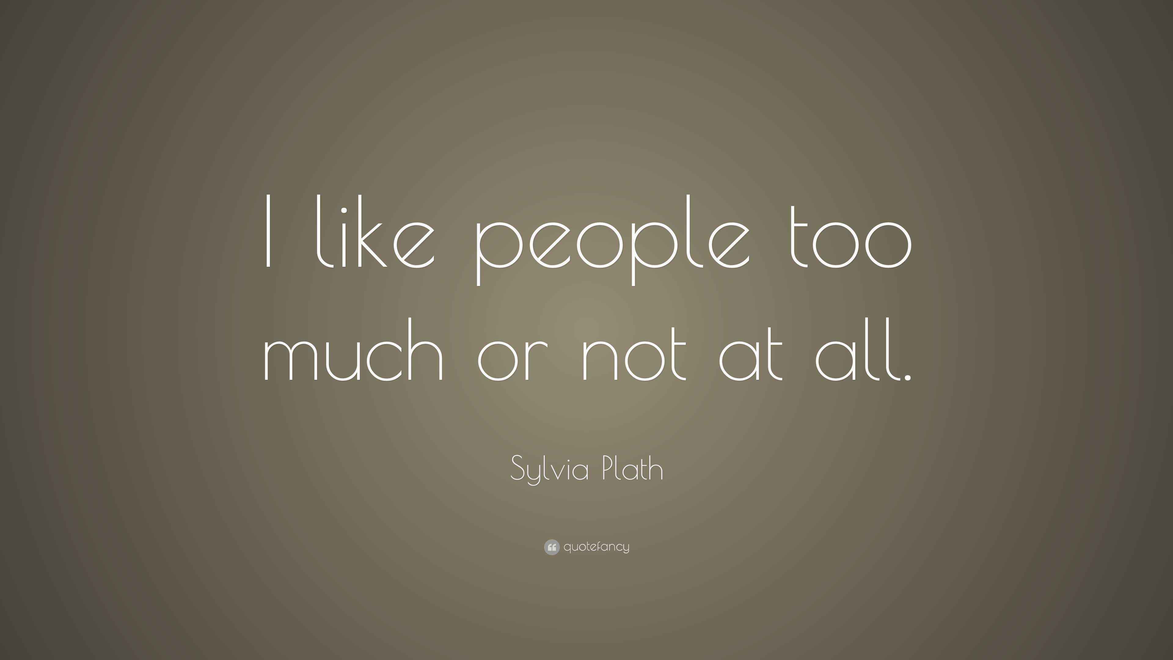 Sylvia Plath Quote: “I like people too much or not at all.”