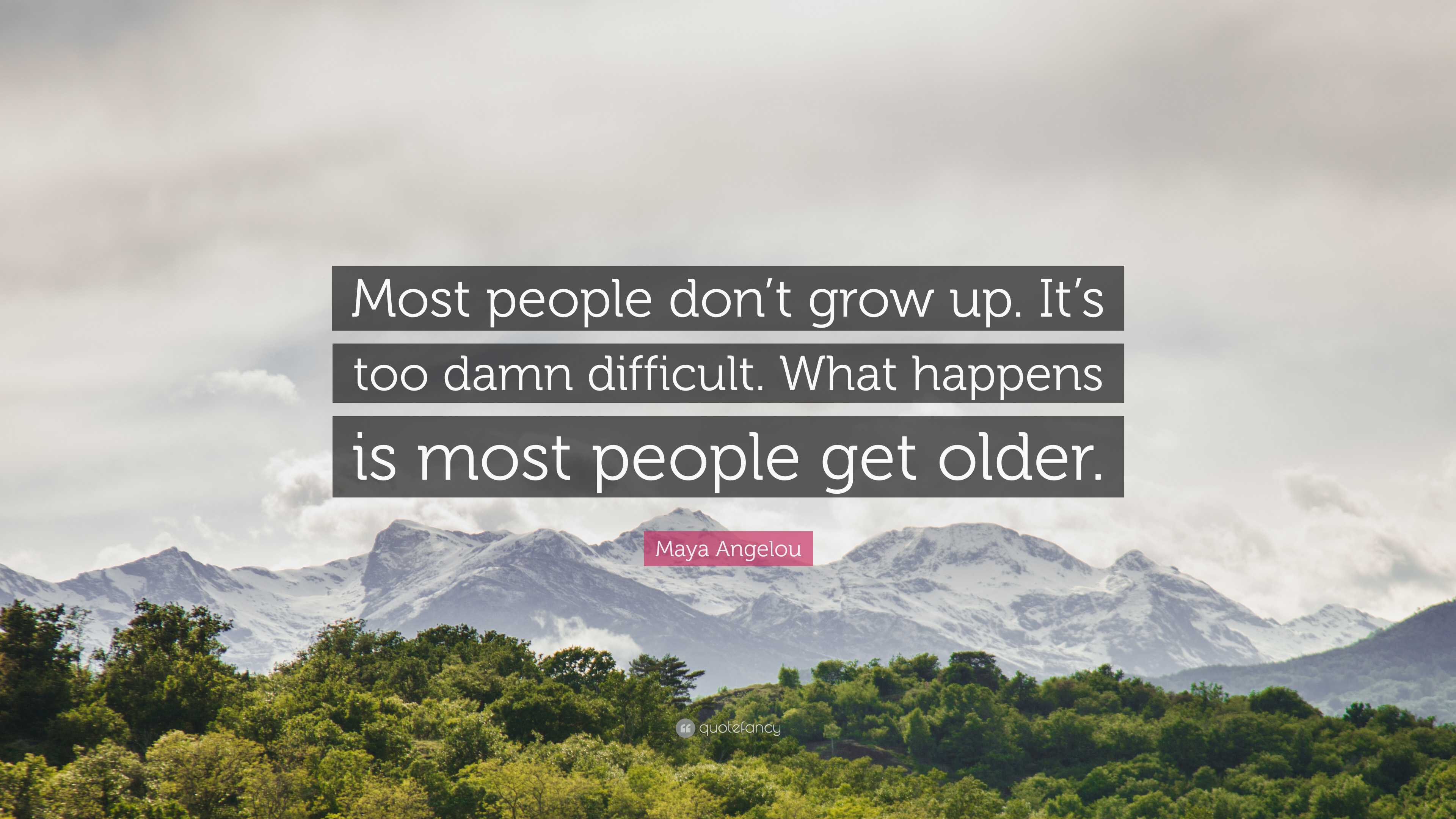 Maya Angelou Quote: “Most people don’t grow up. It’s too damn difficult ...