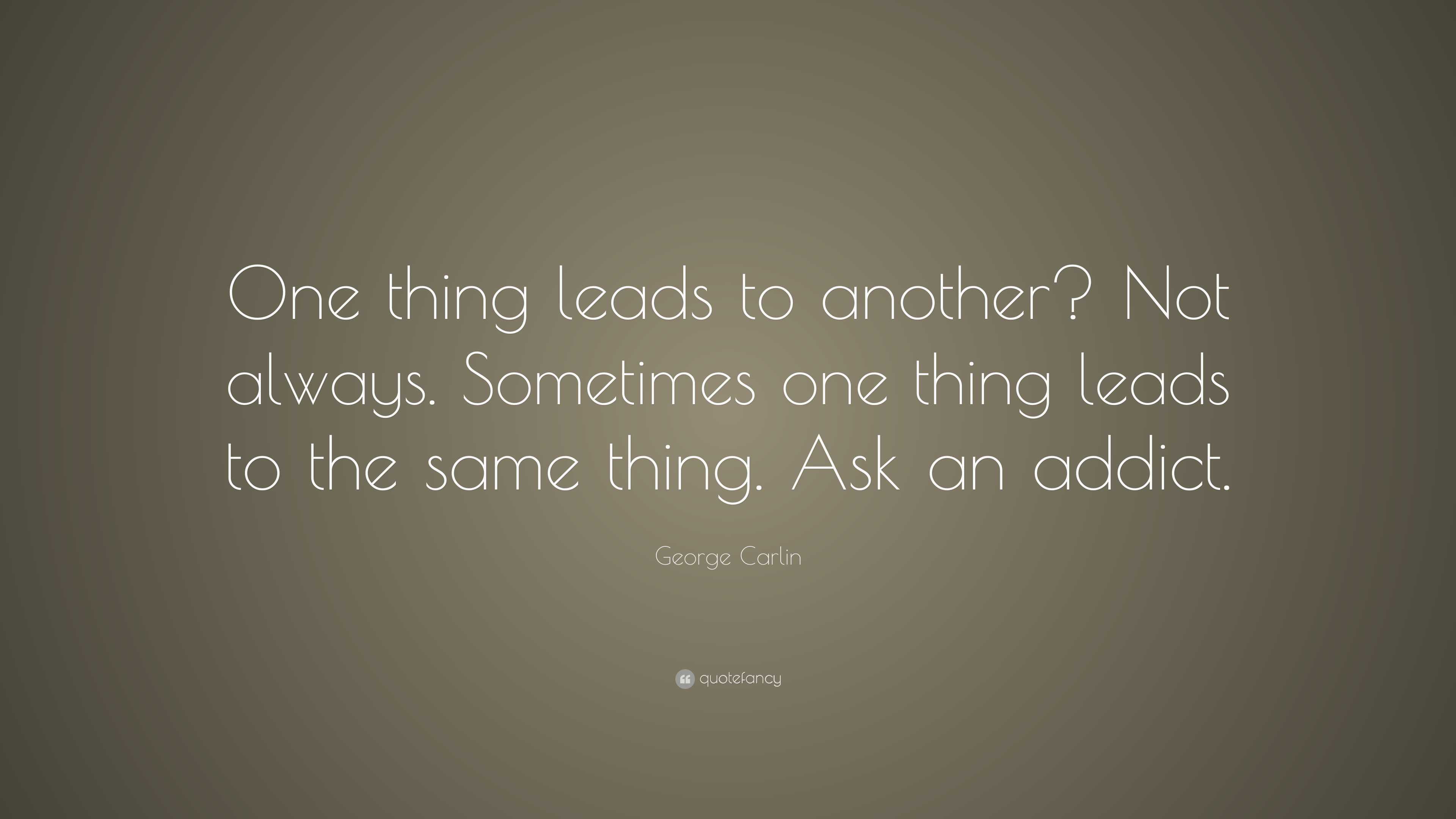 George Carlin Quote: “One thing leads to another? Not always. Sometimes ...