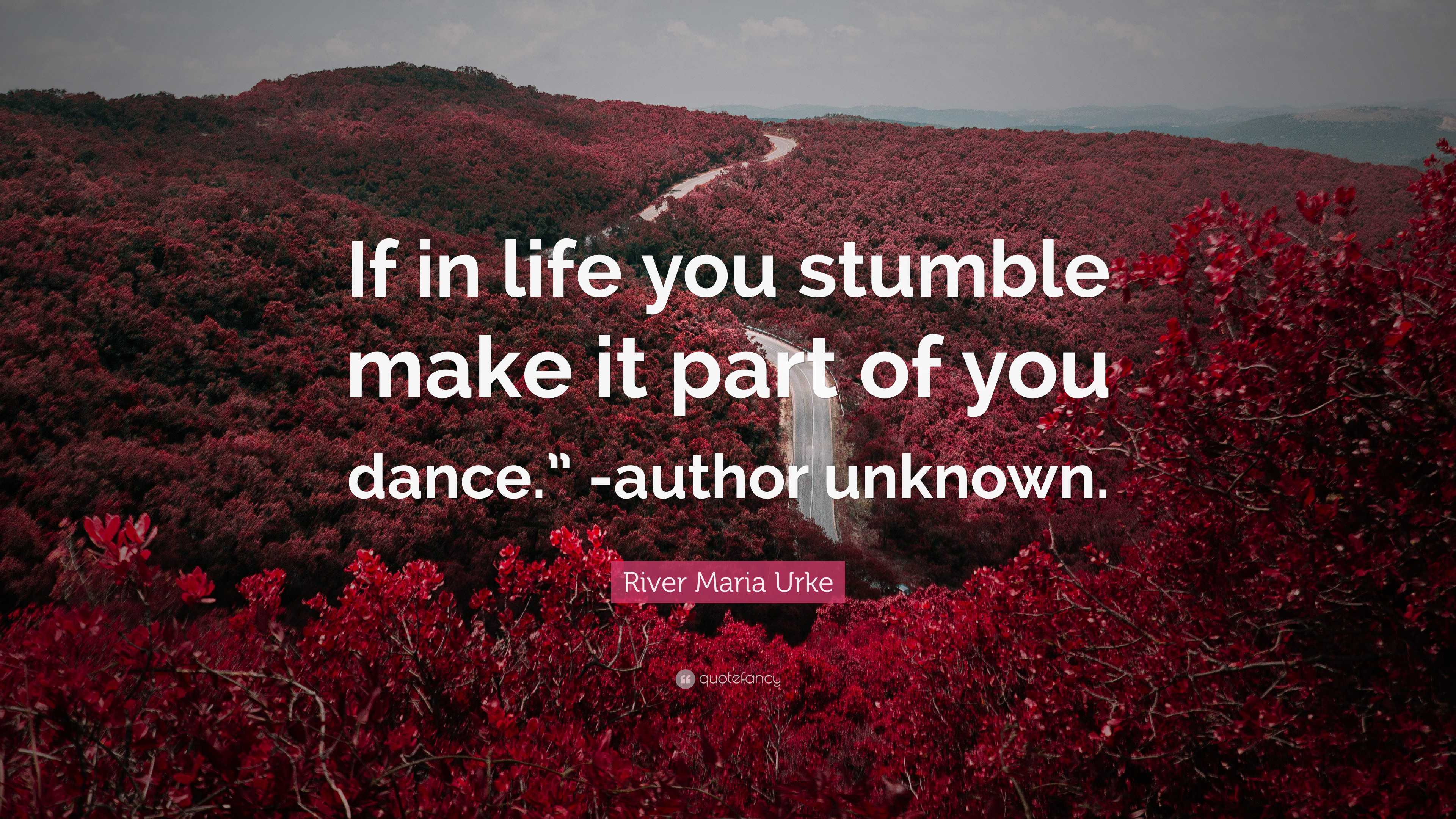 River Maria Urke Quote: “If in life you stumble make it part of you ...