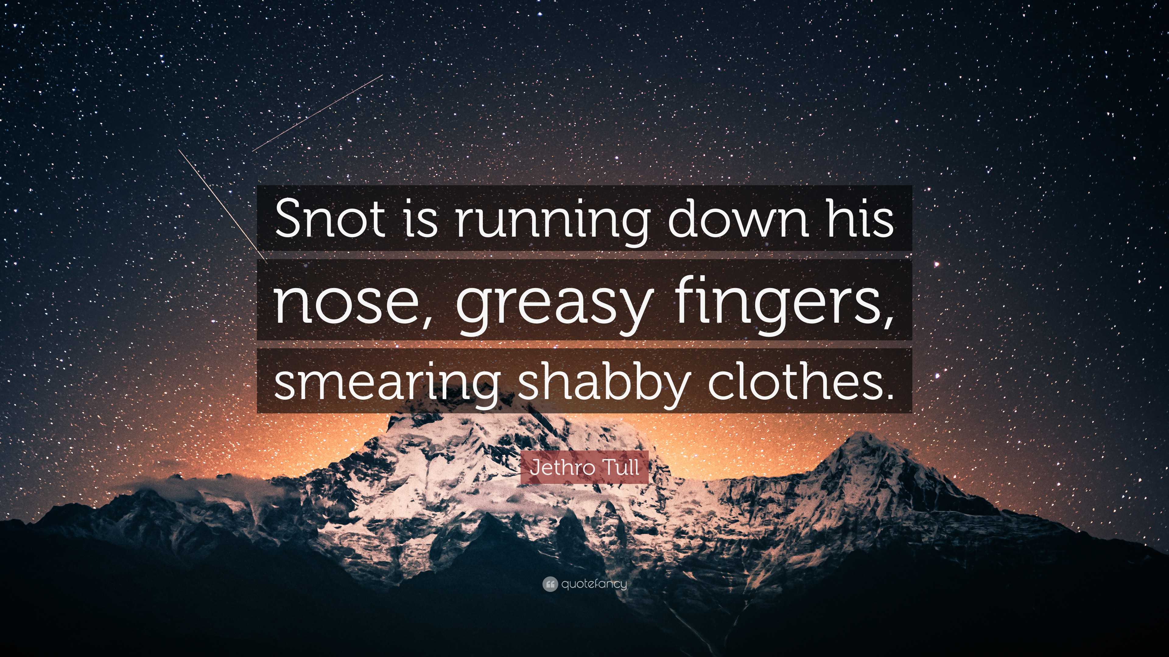 Jethro Tull Quote: “Snot is running down his nose, greasy fingers ...