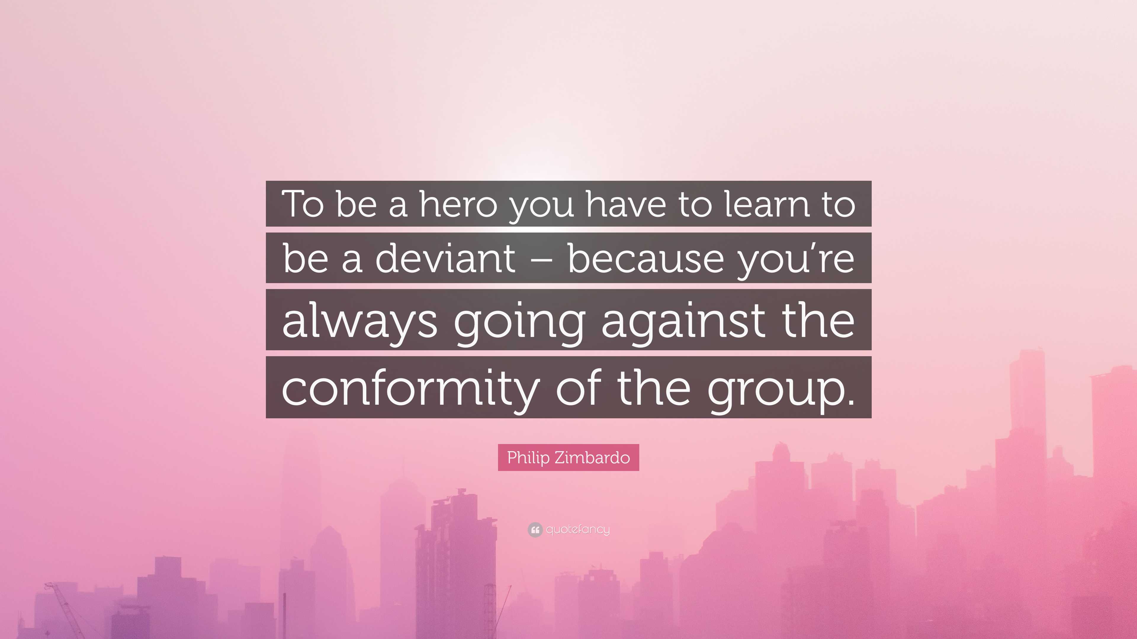 Philip Zimbardo Quote: “To be a hero you have to learn to be a deviant ...