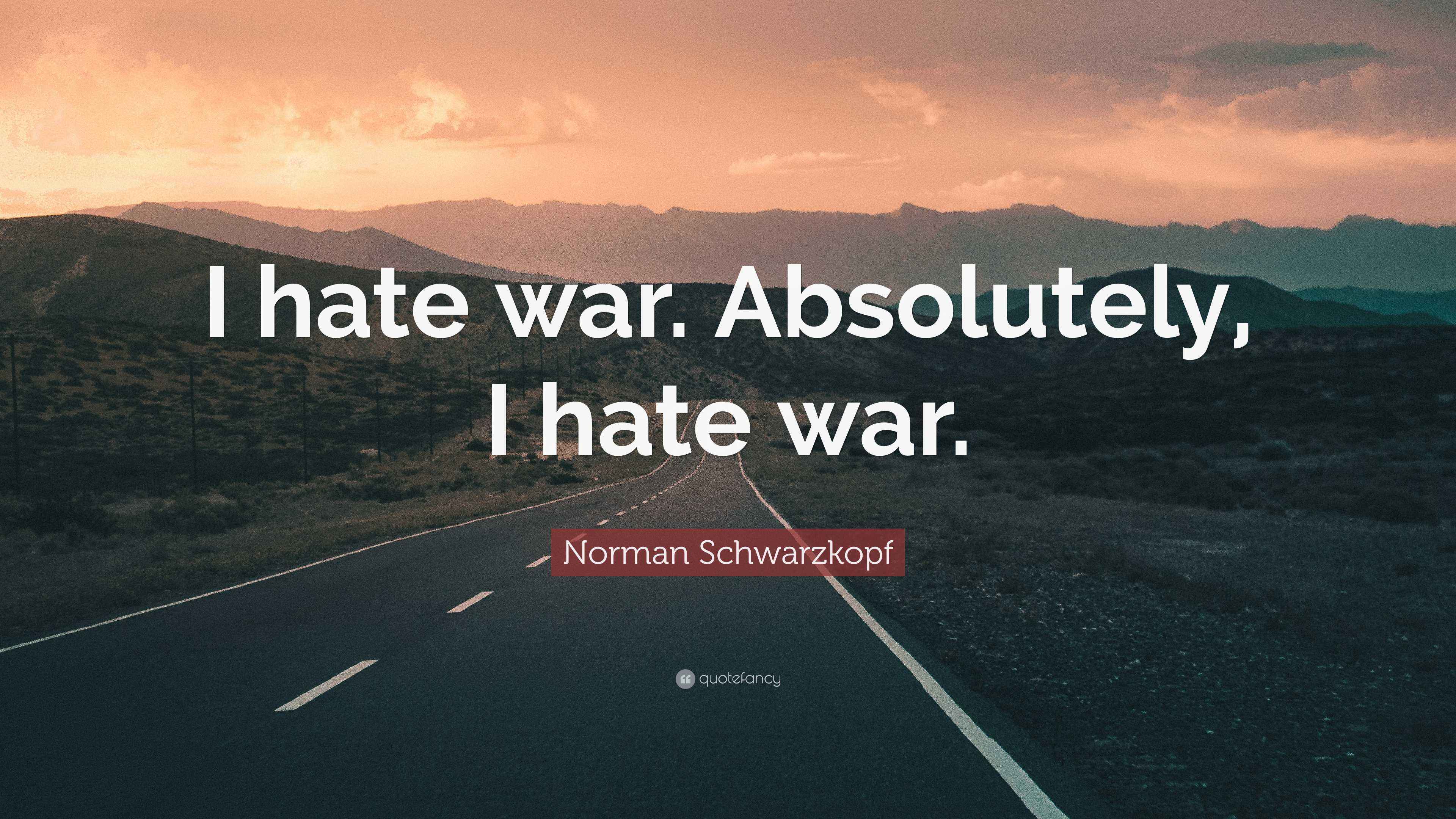 Norman Schwarzkopf Quote: “I hate war. Absolutely, I hate war.”