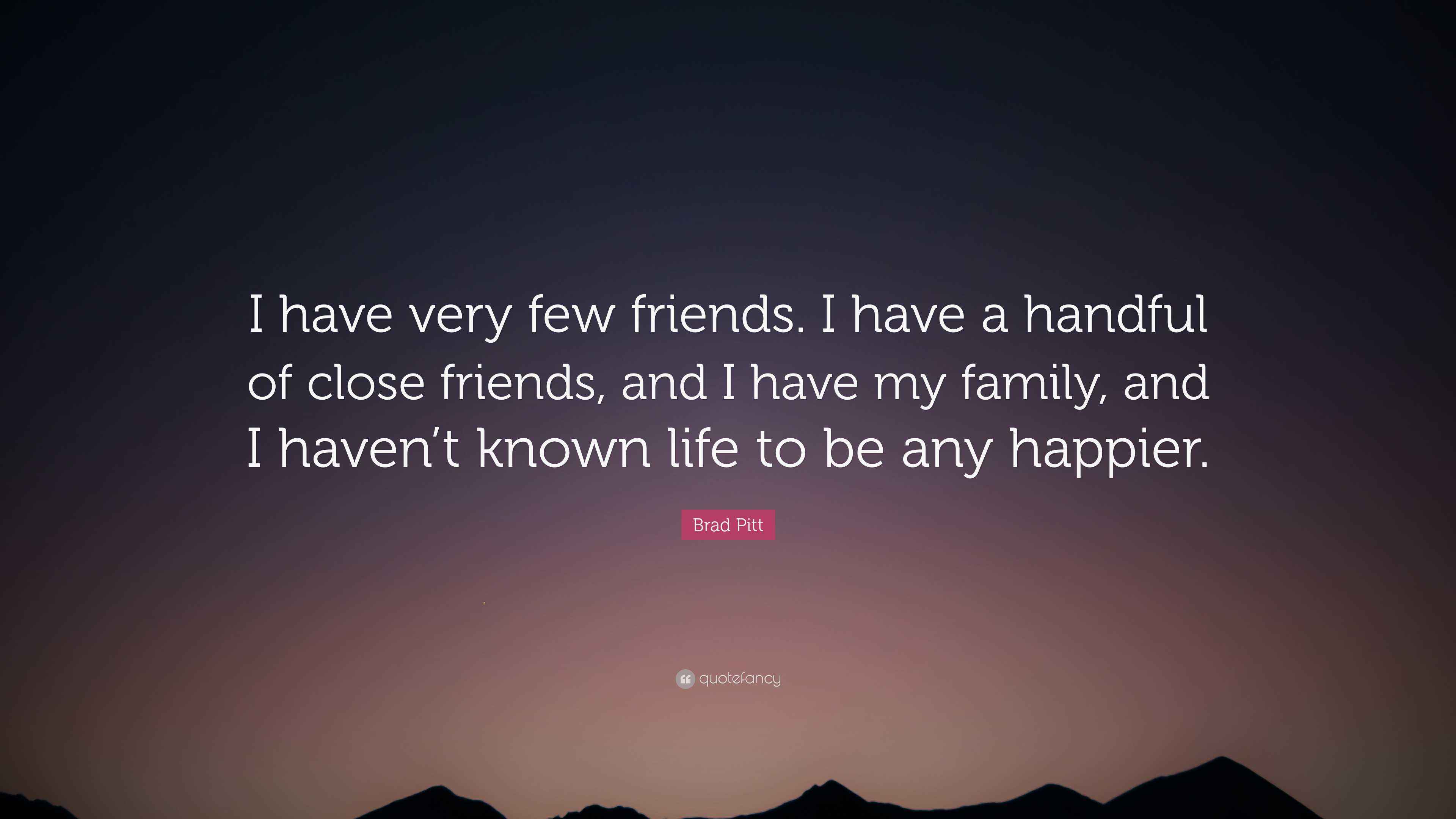 Brad Pitt Quote: “I have very few friends. I have a handful of close ...