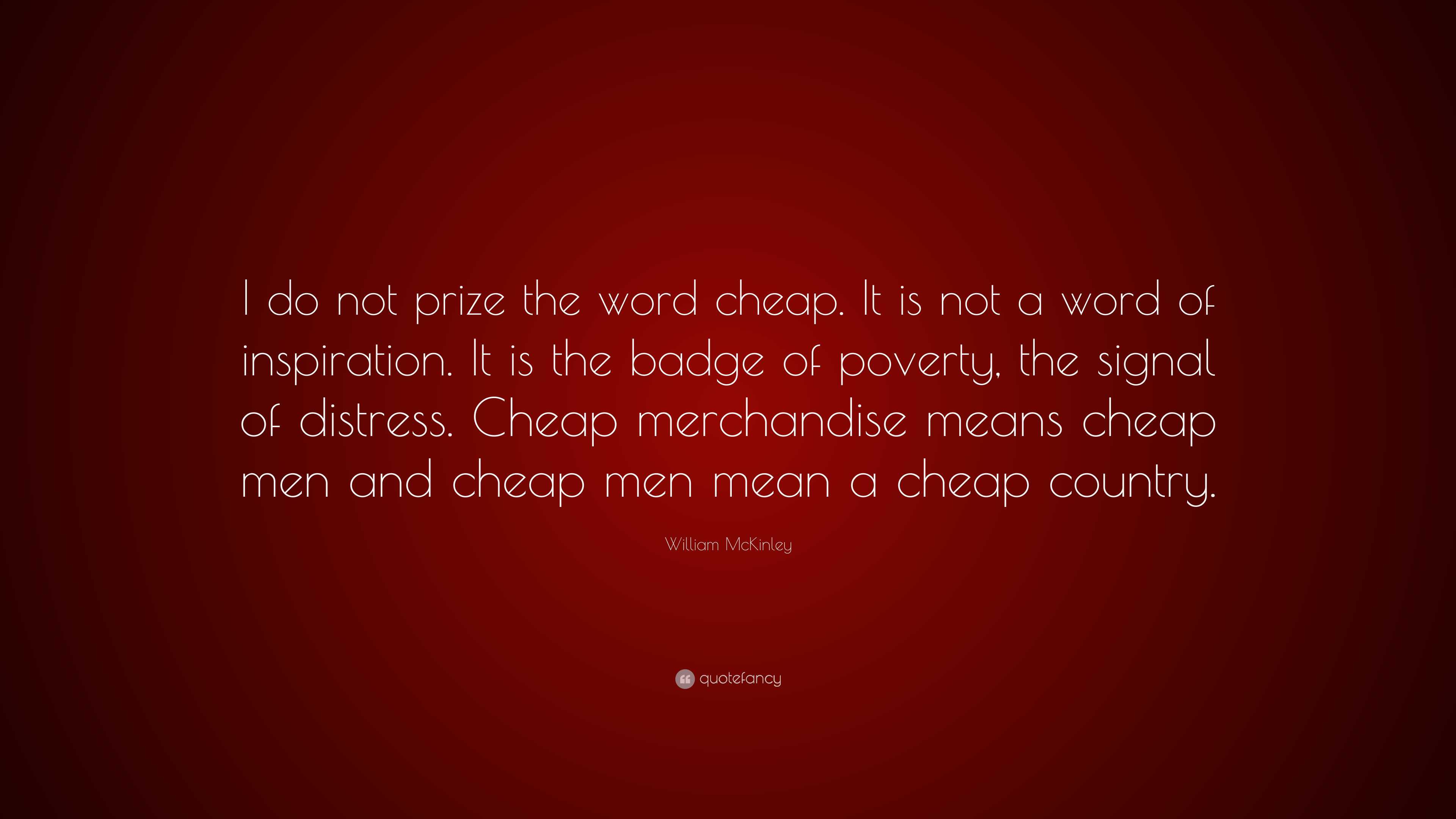 William McKinley Quote: “I do not prize the word cheap. It is not a ...