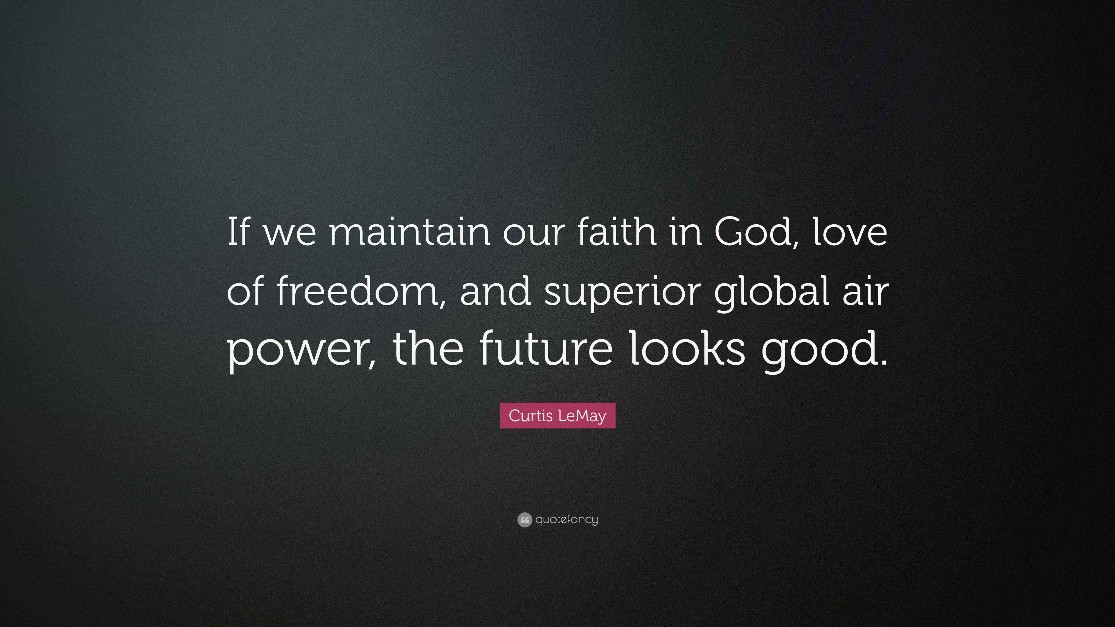 Curtis LeMay Quote: “If we maintain our faith in God, love of freedom ...
