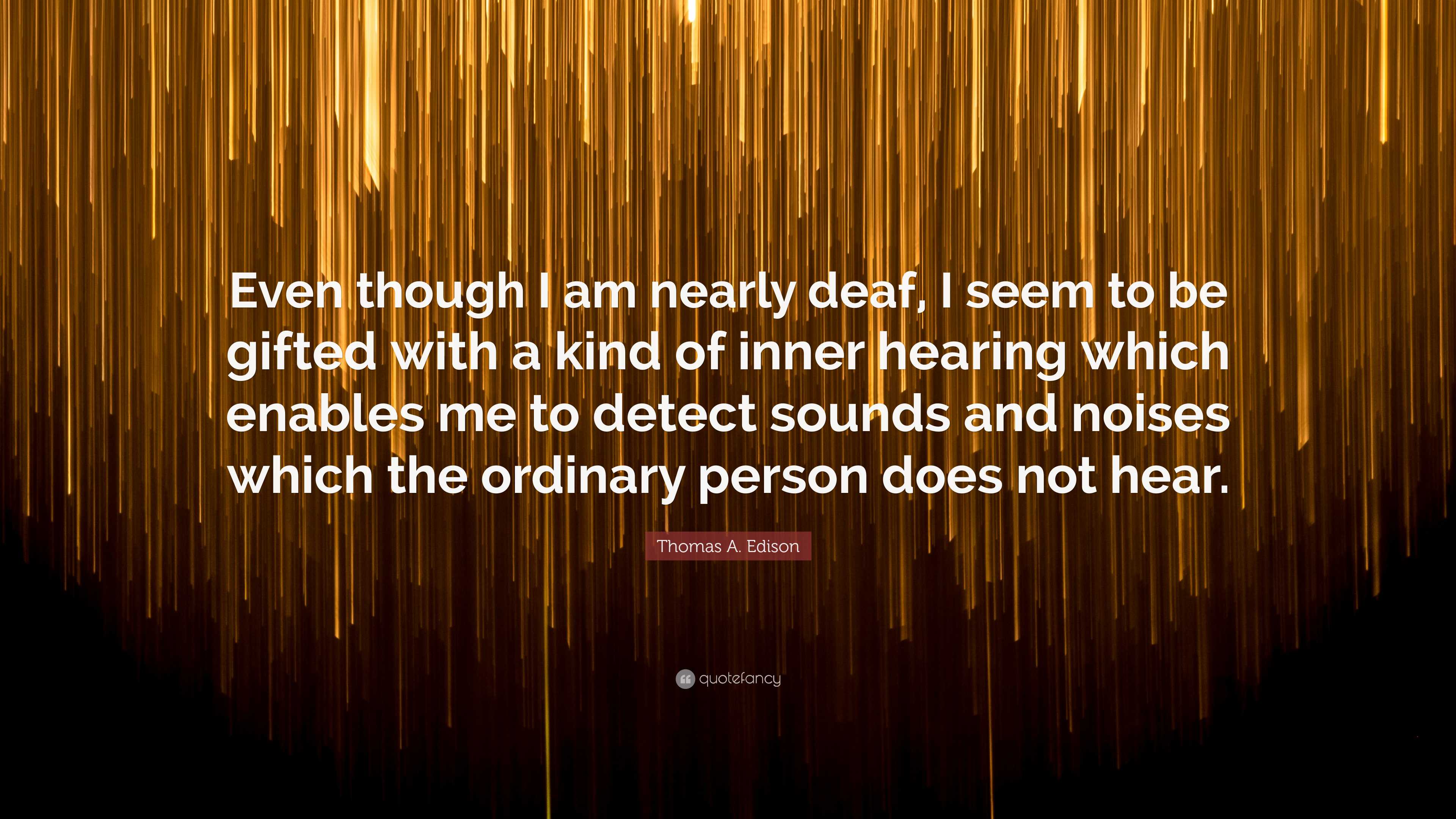 Thomas A. Edison Quote: “Even though I am nearly deaf, I seem to be ...