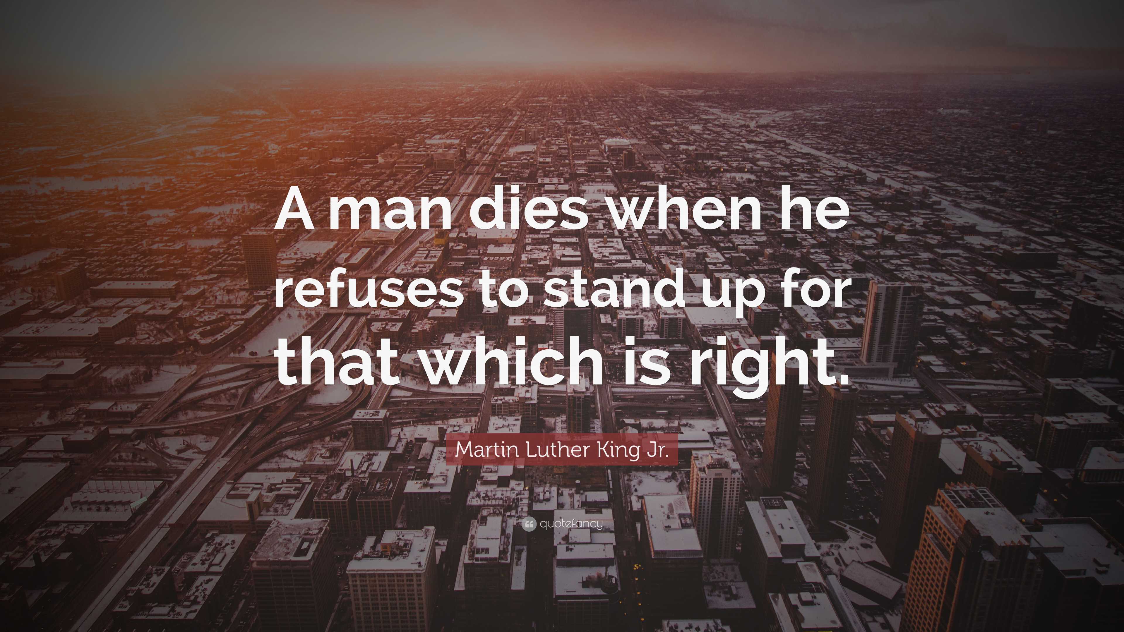 Martin Luther King Jr. Quote: “A man dies when he refuses to stand up ...