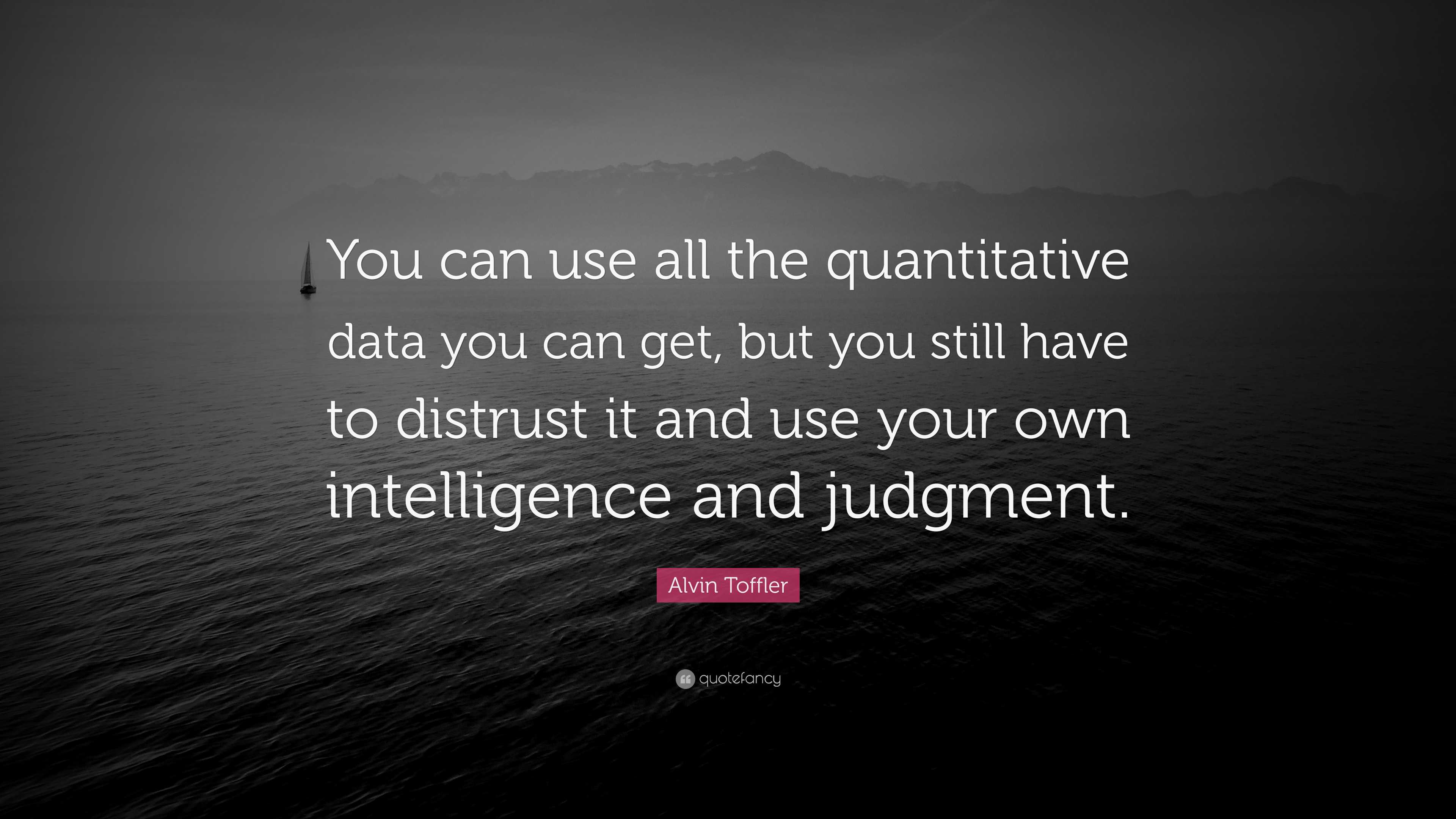 Alvin Toffler Quote: “You can use all the quantitative data you can get ...