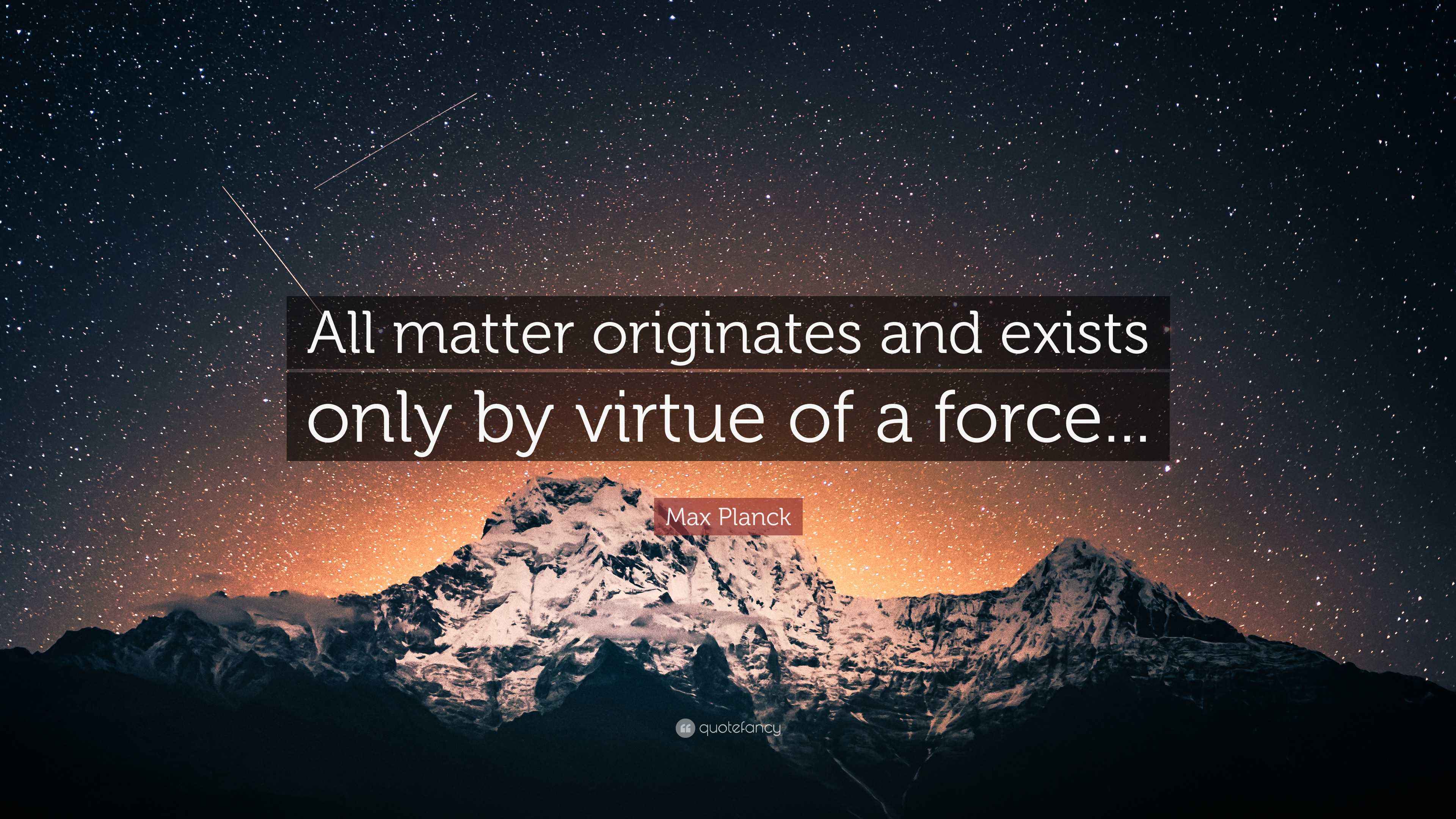 Max Planck Quote: “All matter originates and exists only by virtue of a ...