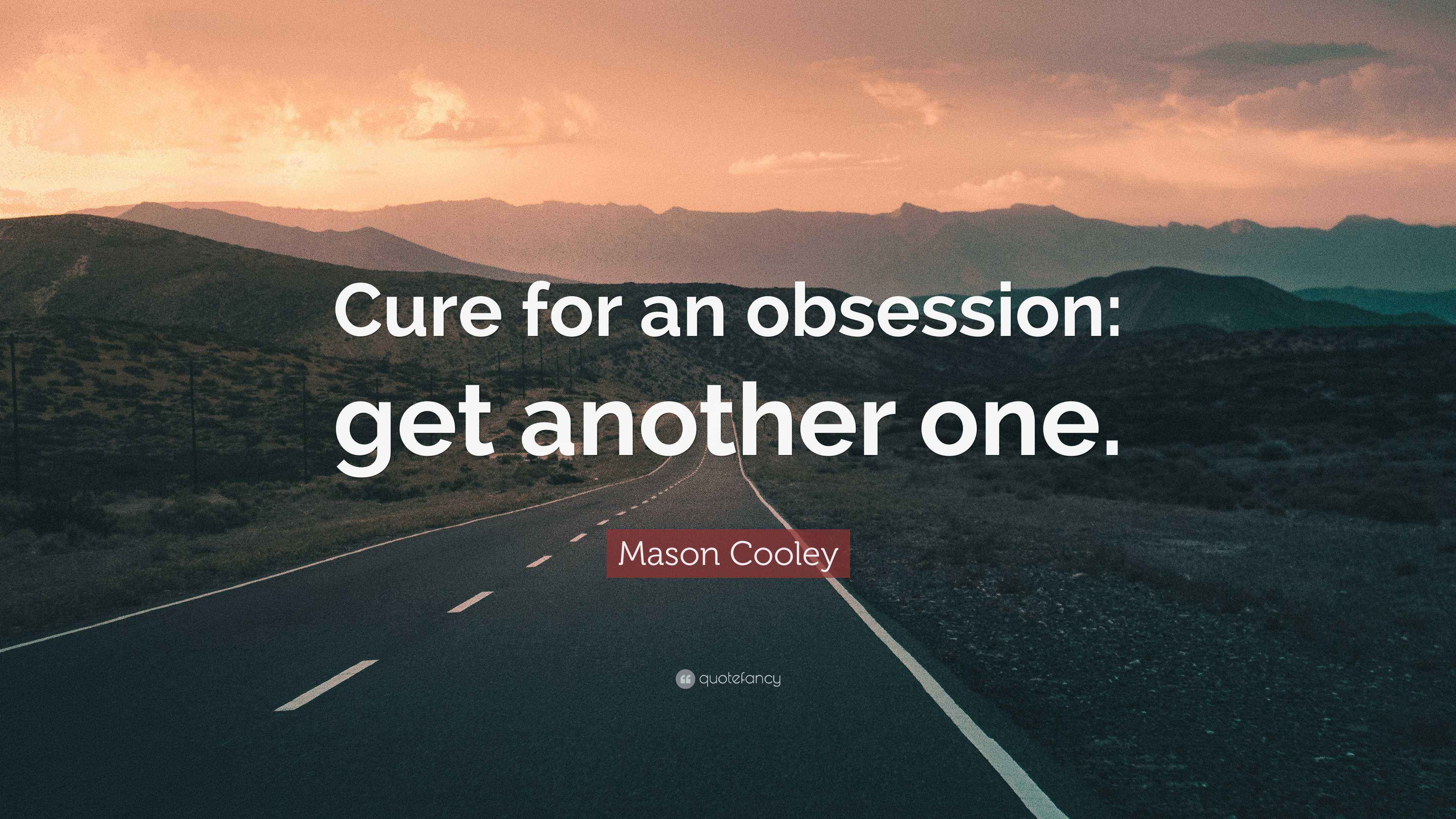 Mason Cooley Quote: “Cure for an obsession: get another one.”