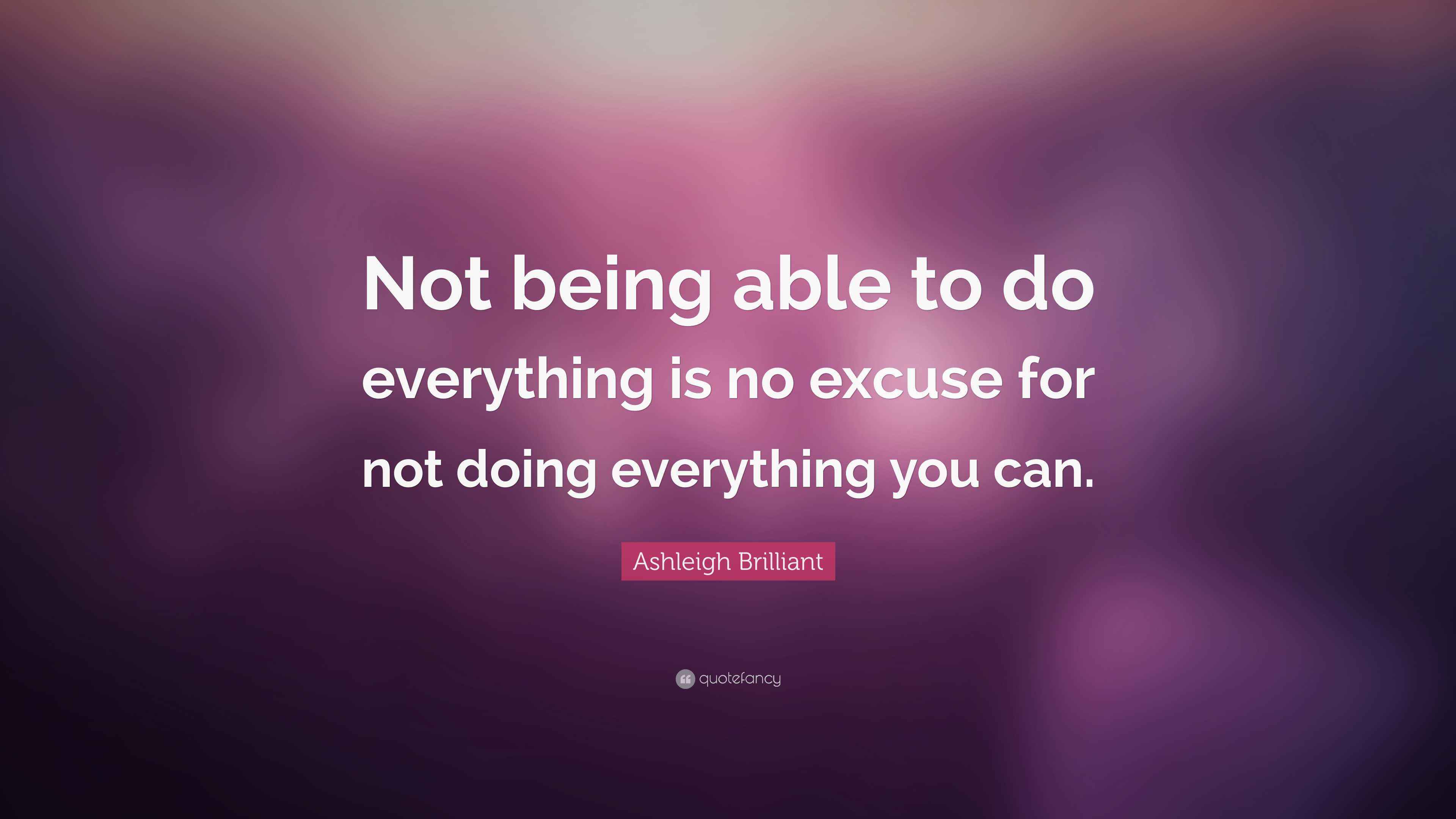 Ashleigh Brilliant Quote: “Not being able to do everything is no excuse ...