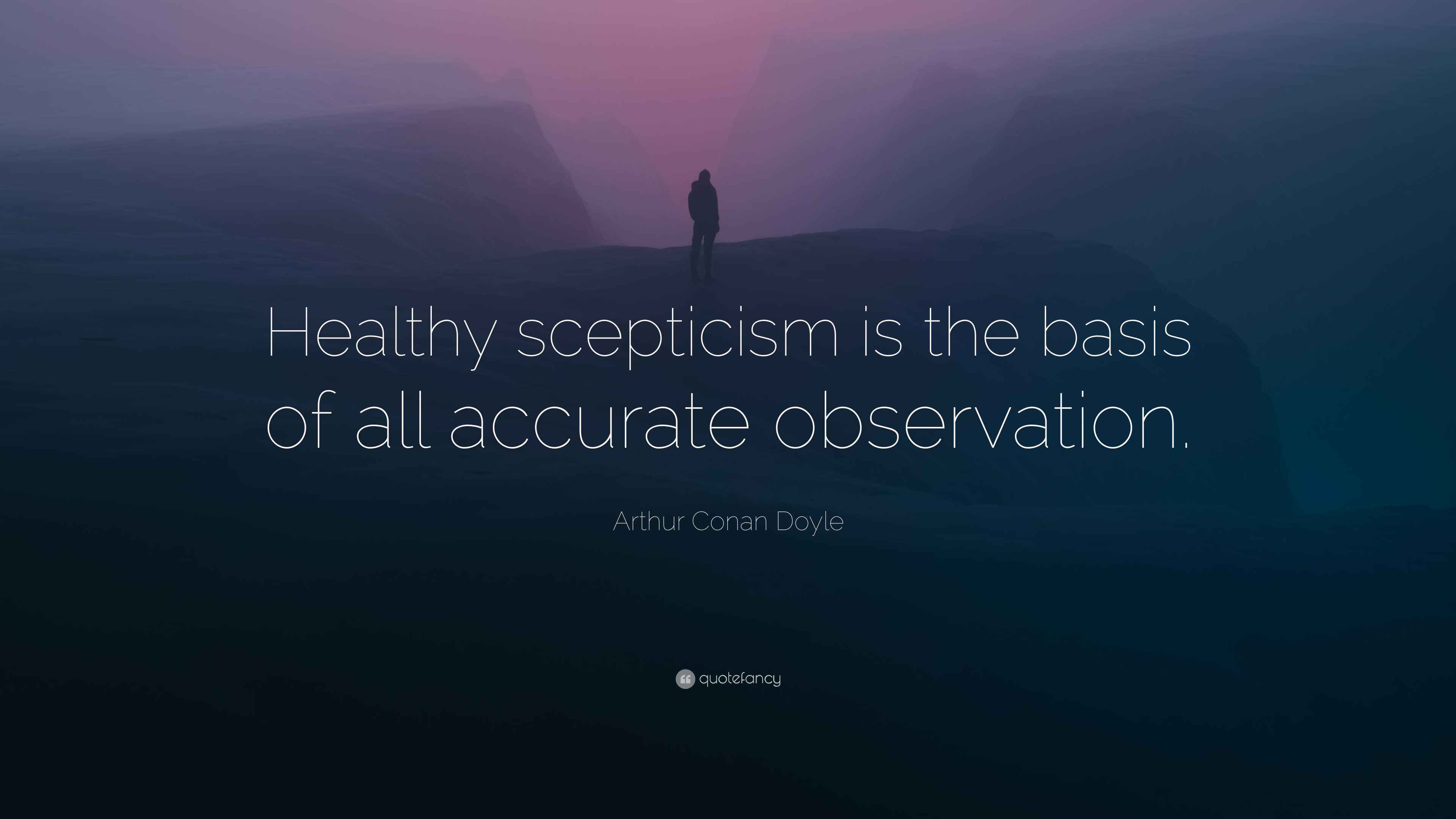 Arthur Conan Doyle Quote: “Healthy scepticism is the basis of all ...