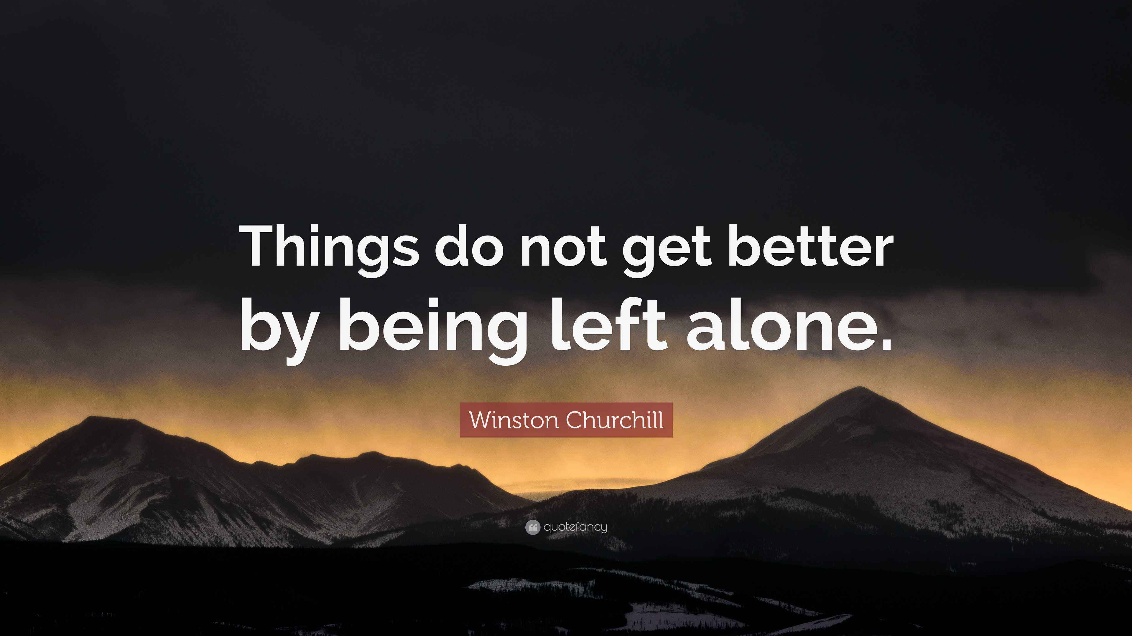 Winston Churchill Quote: “Things do not get better by being left alone.”