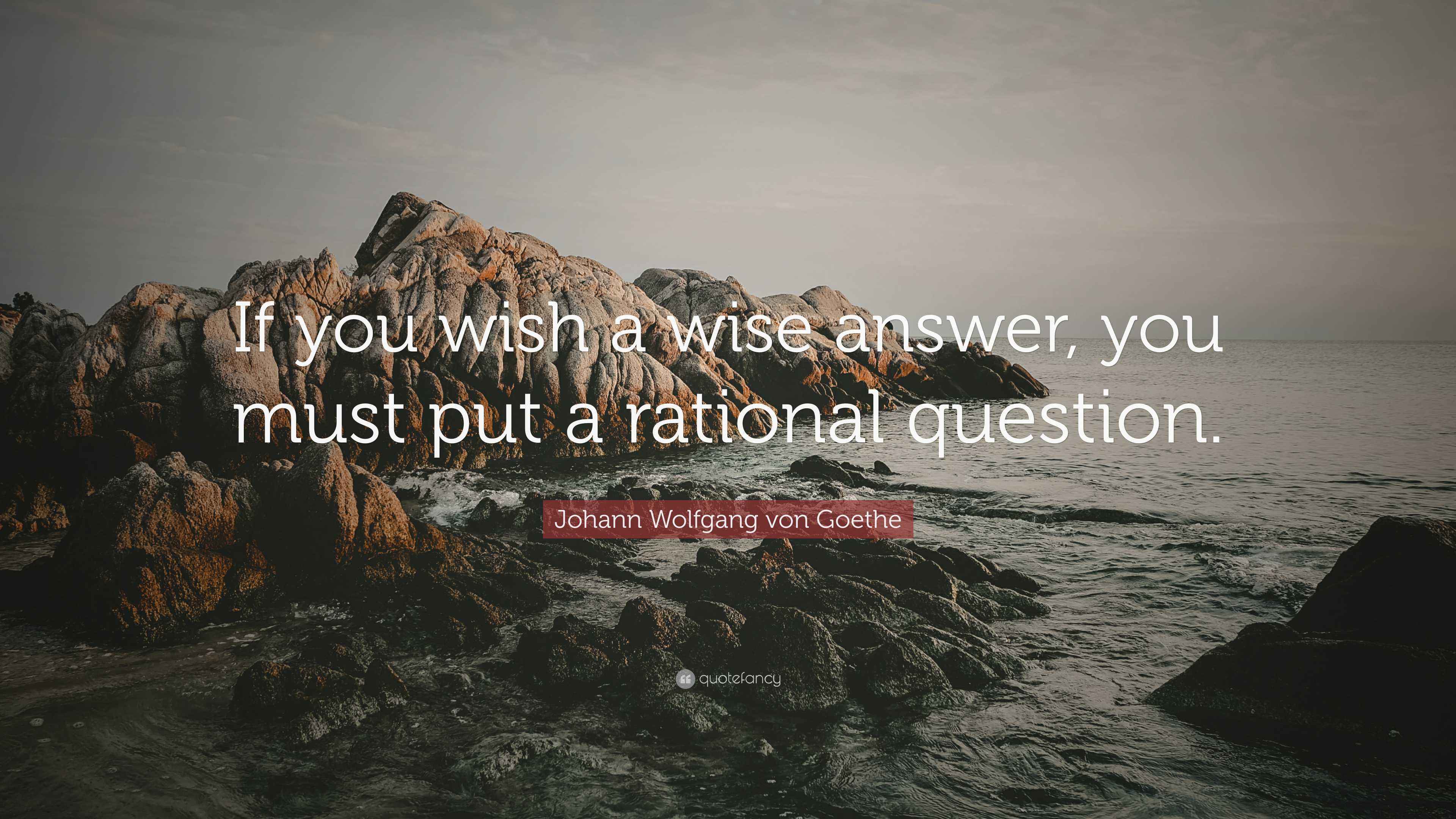 Johann Wolfgang von Goethe Quote: “If you wish a wise answer, you must ...
