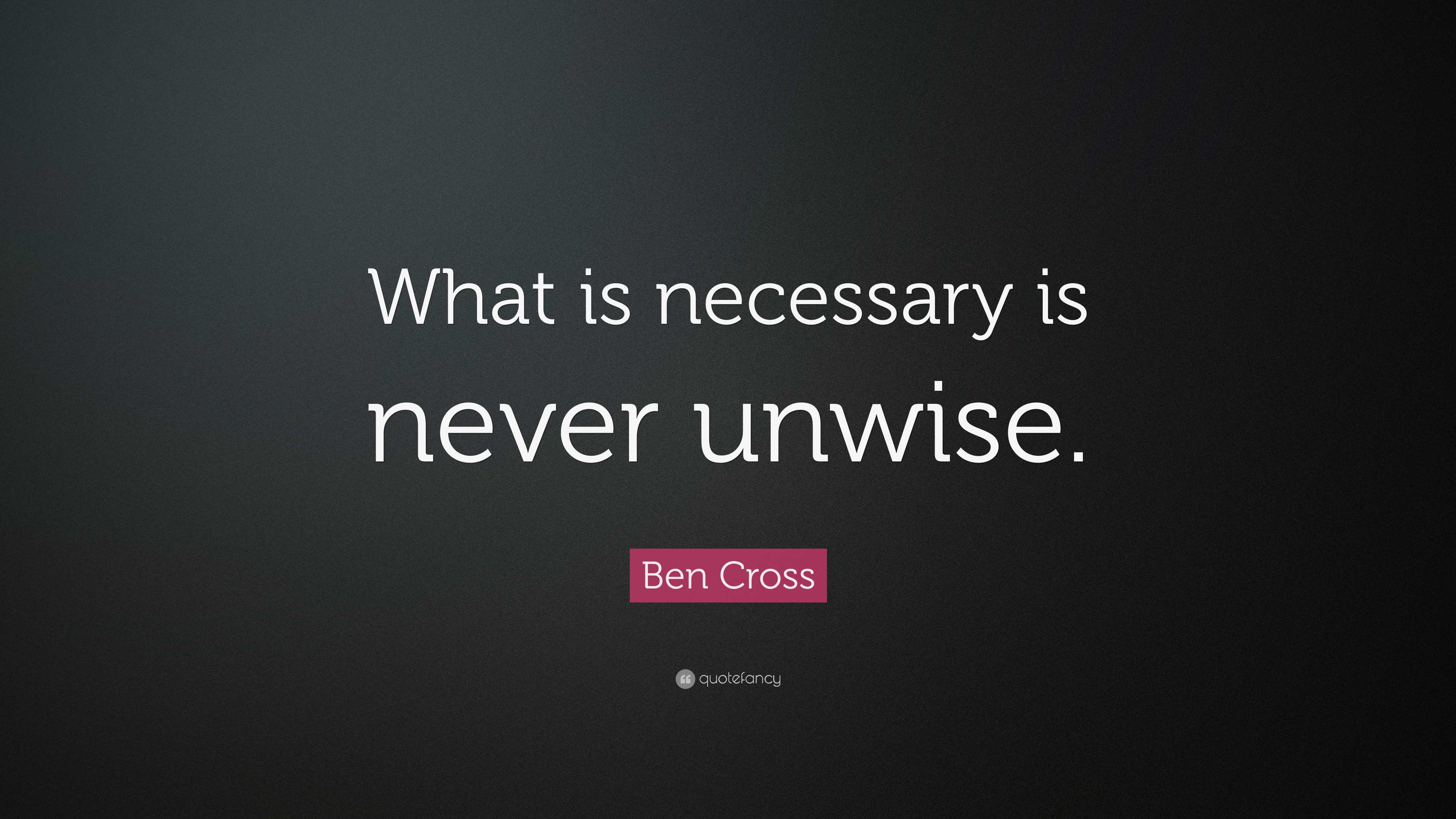 Ben Cross Quote: “What is necessary is never unwise.”