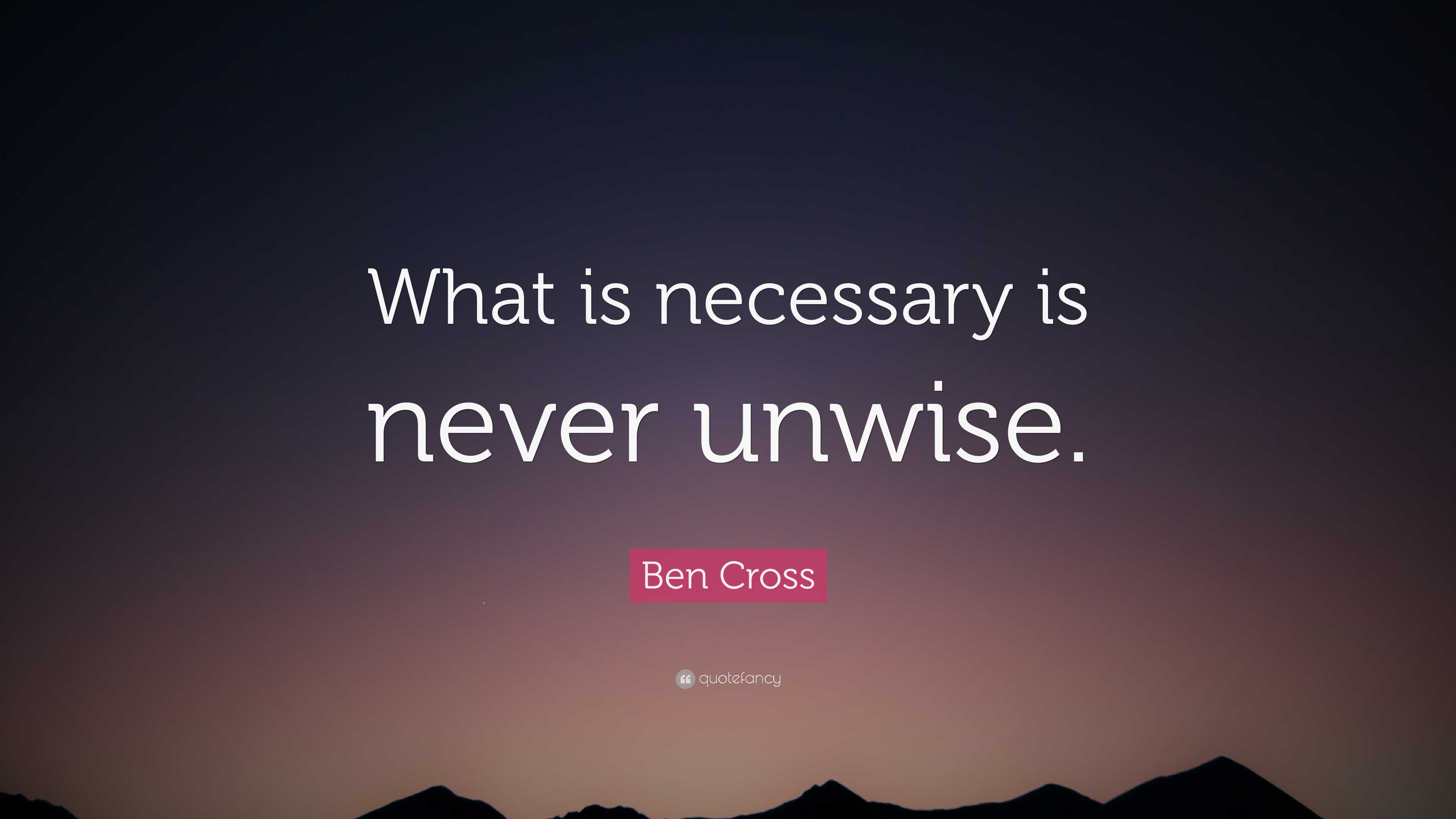 Ben Cross Quote: “What is necessary is never unwise.”