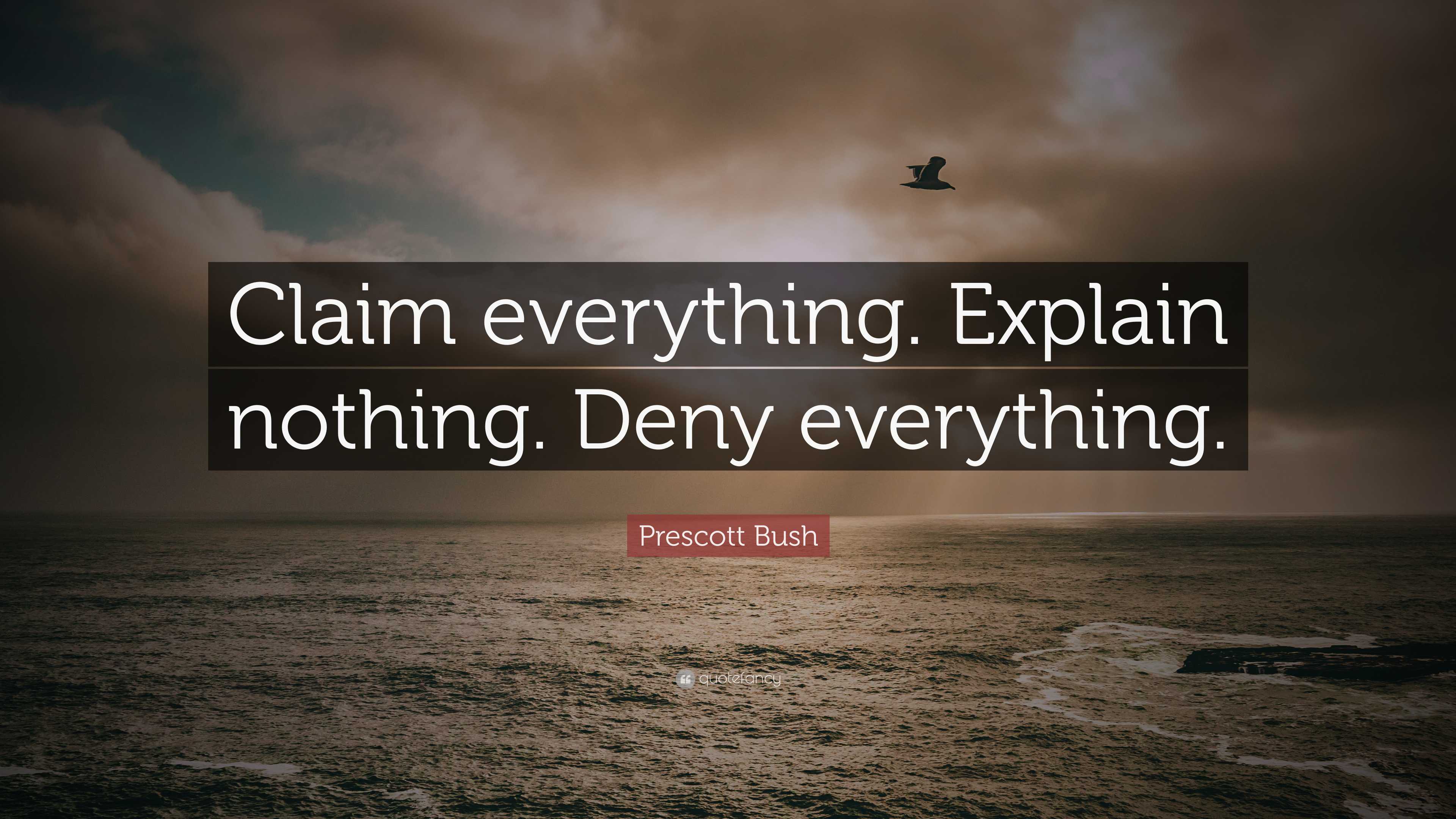 Prescott Bush Quote: “Claim everything. Explain nothing. Deny everything.”