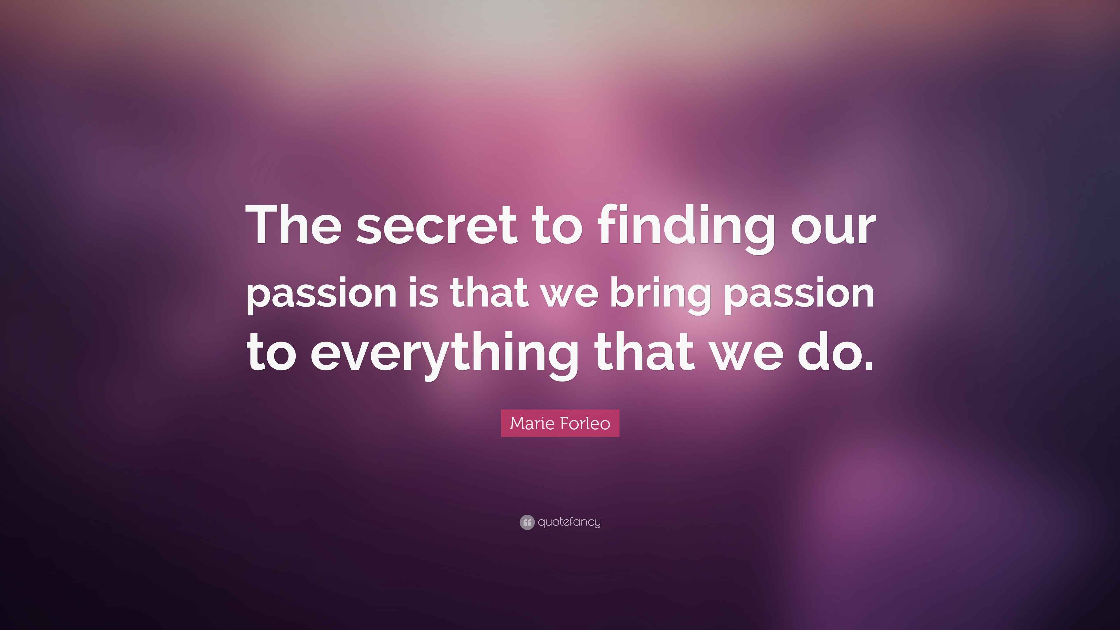 Marie Forleo Quote: “The secret to finding our passion is that we bring ...