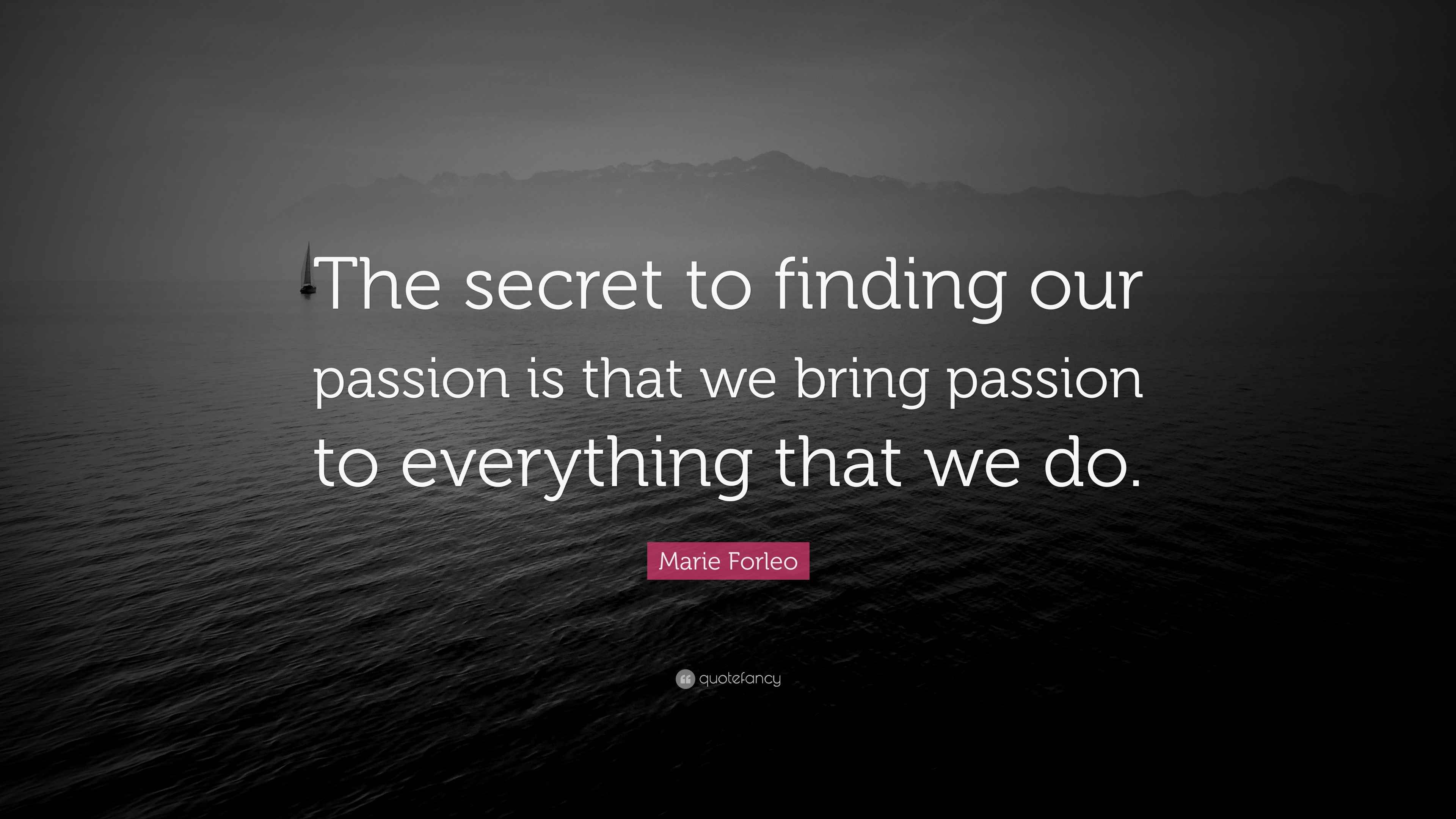 Marie Forleo Quote: “The secret to finding our passion is that we bring ...