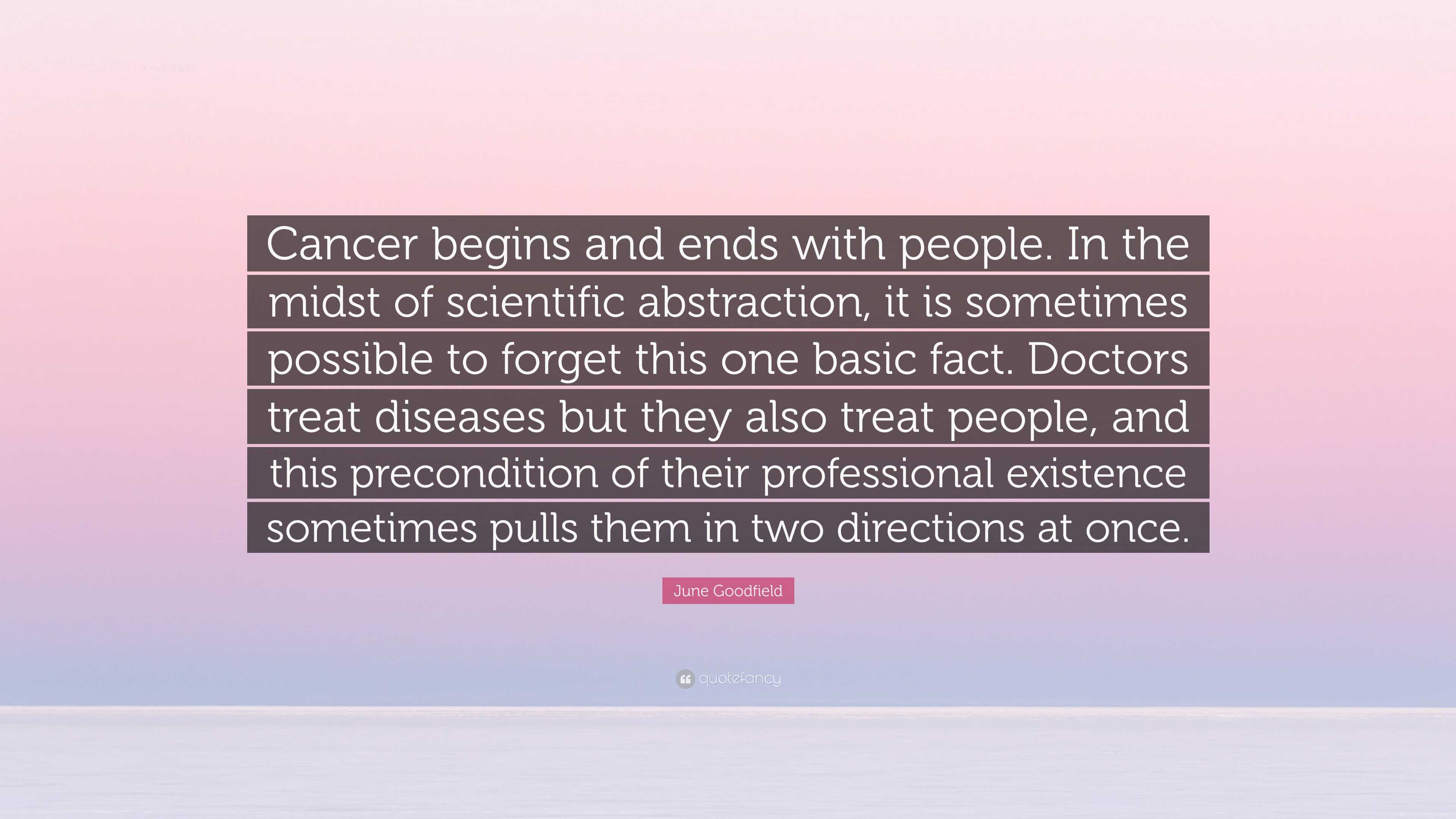 June Goodfield Quote: “Cancer begins and ends with people. In the midst ...