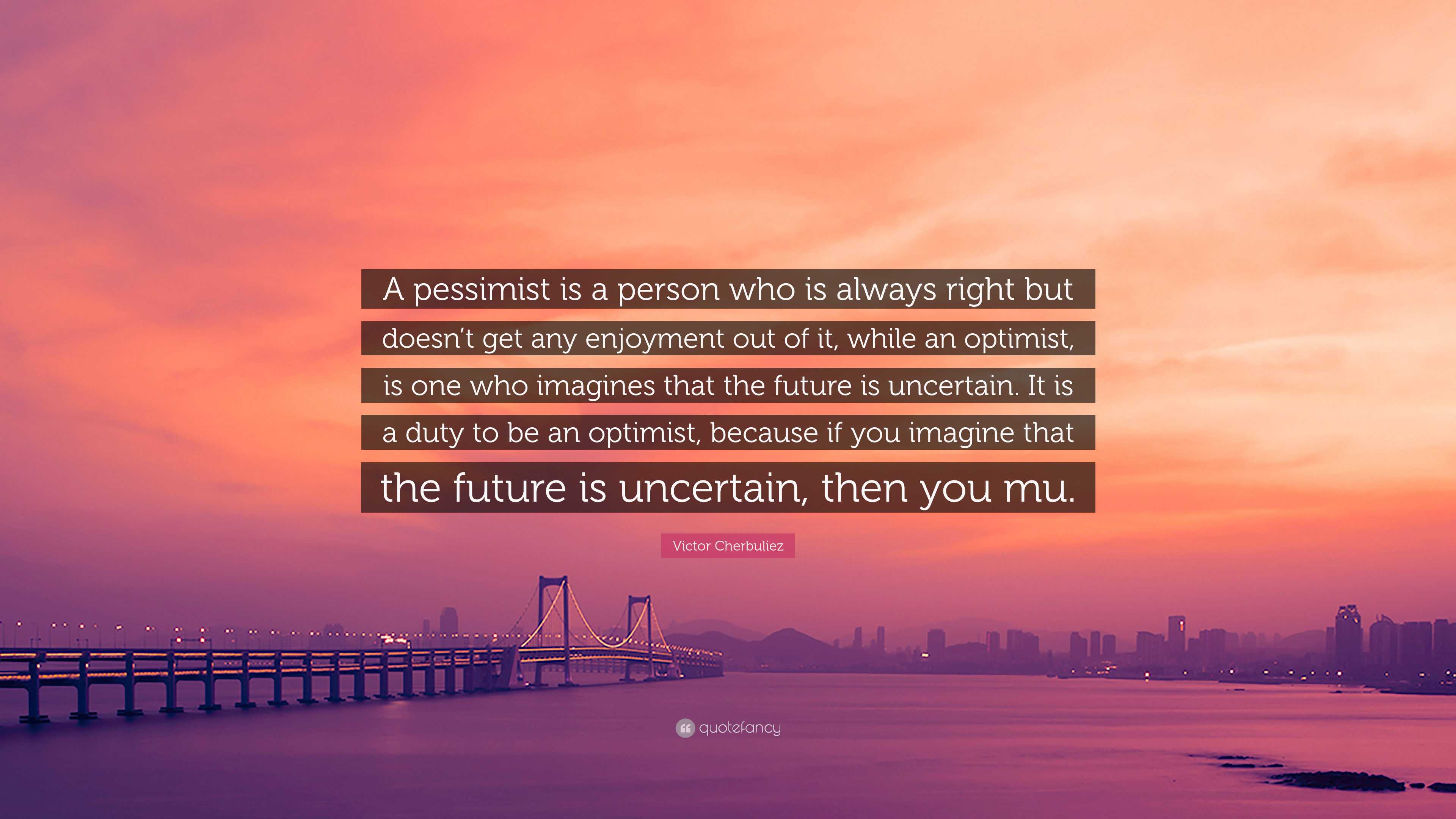Victor Cherbuliez Quote: “A pessimist is a person who is always right ...