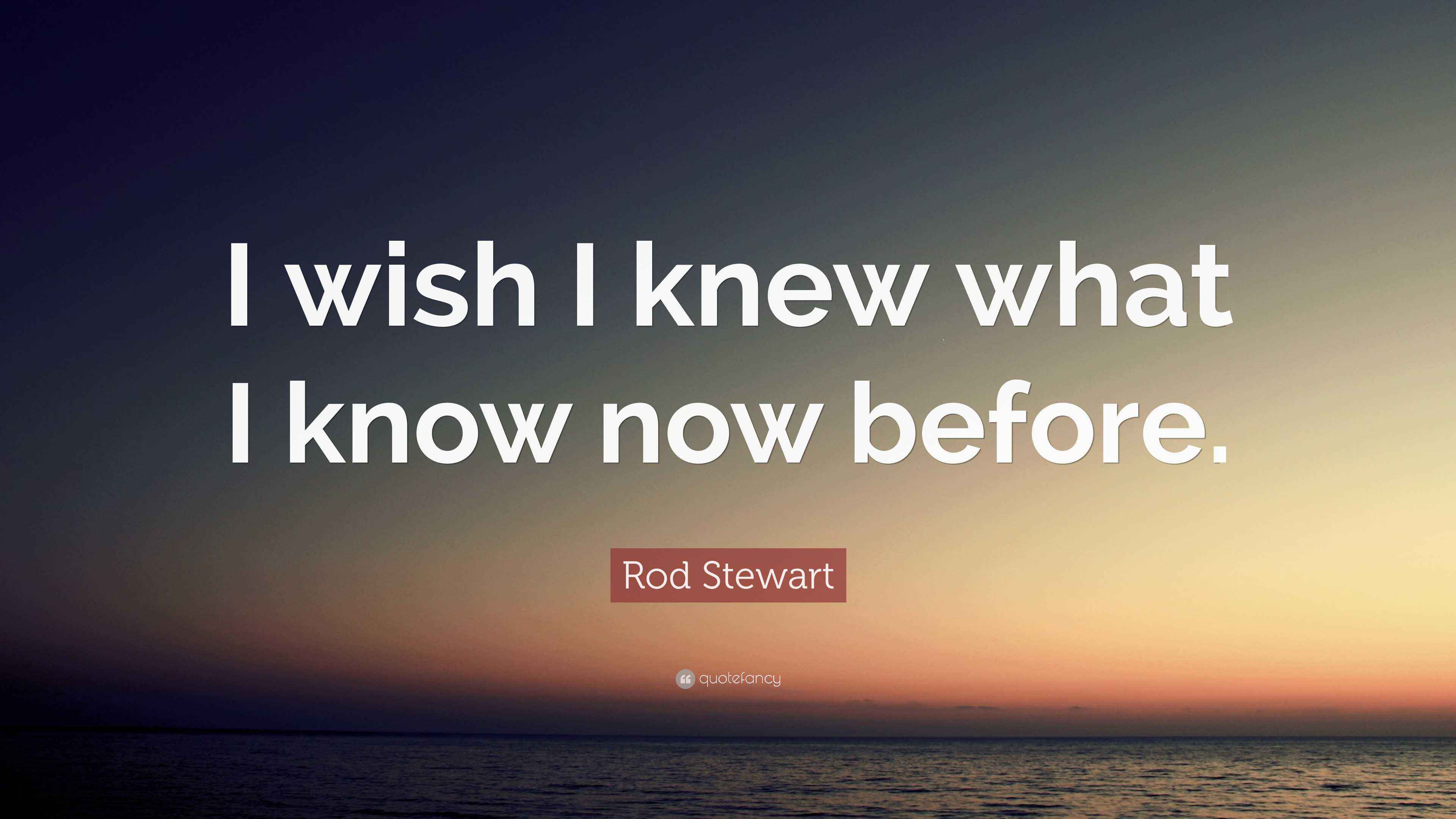 Rod Stewart Quote: “I wish I knew what I know now before.”
