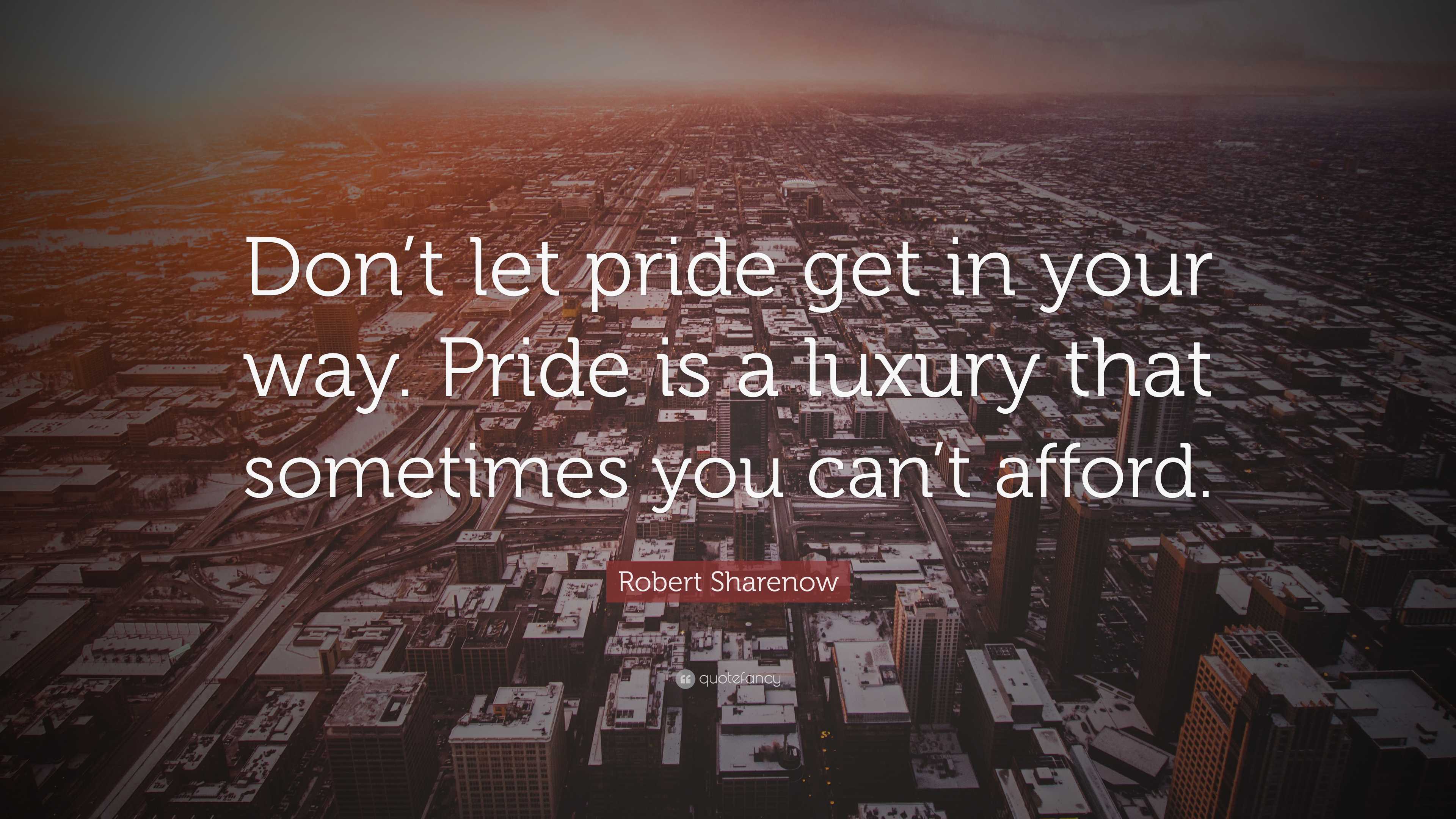 Robert Sharenow Quote: “Don’t let pride get in your way. Pride is a ...