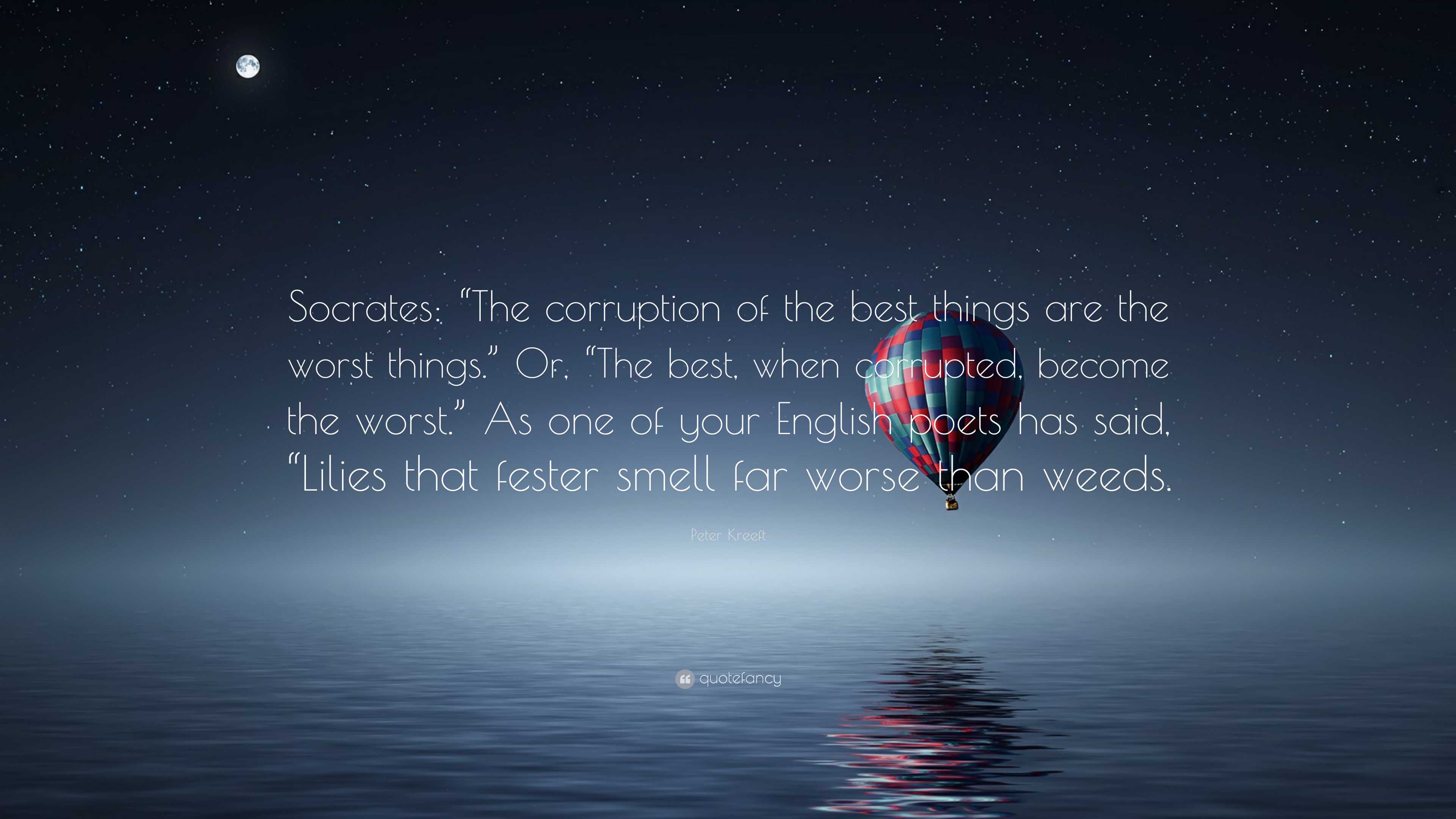 Peter Kreeft Quote: “Socrates: “The corruption of the best things are ...