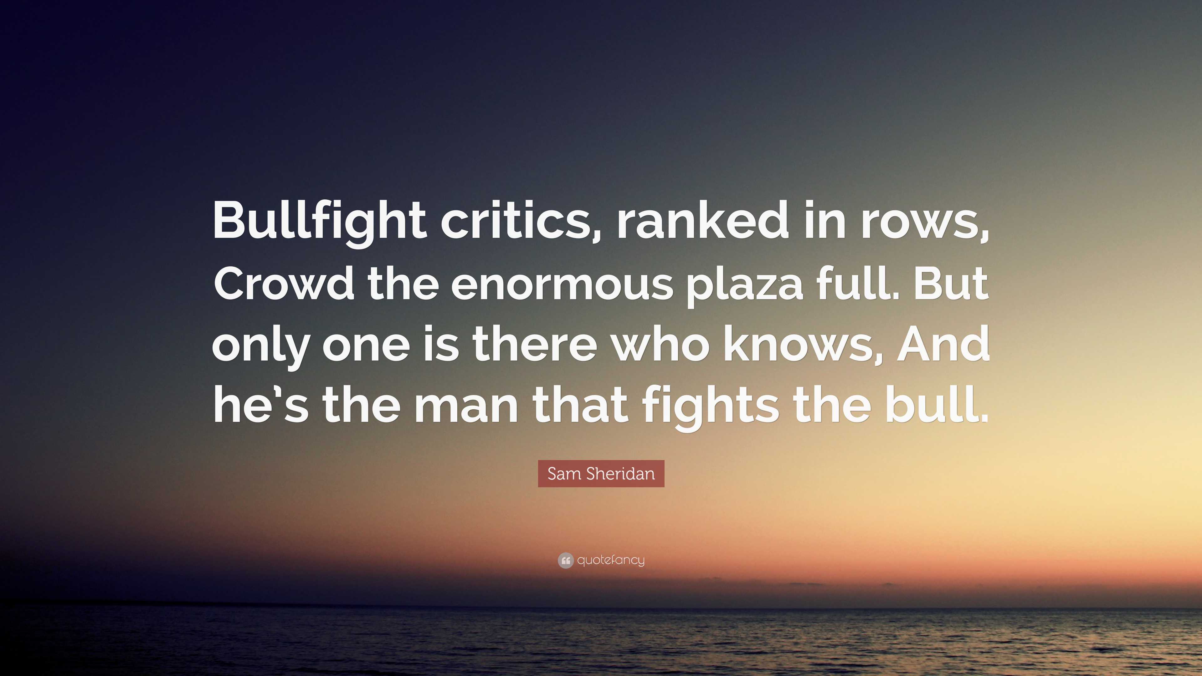 Sam Sheridan Quote: “Bullfight critics, ranked in rows, Crowd the ...