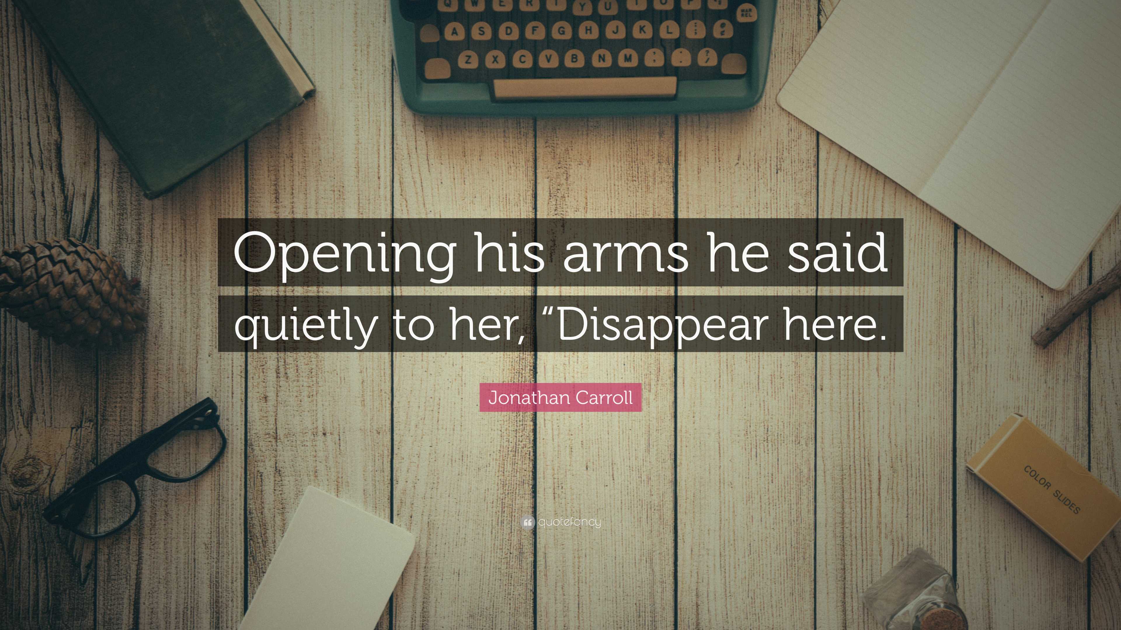 Jonathan Carroll Quote: “Opening his arms he said quietly to her ...
