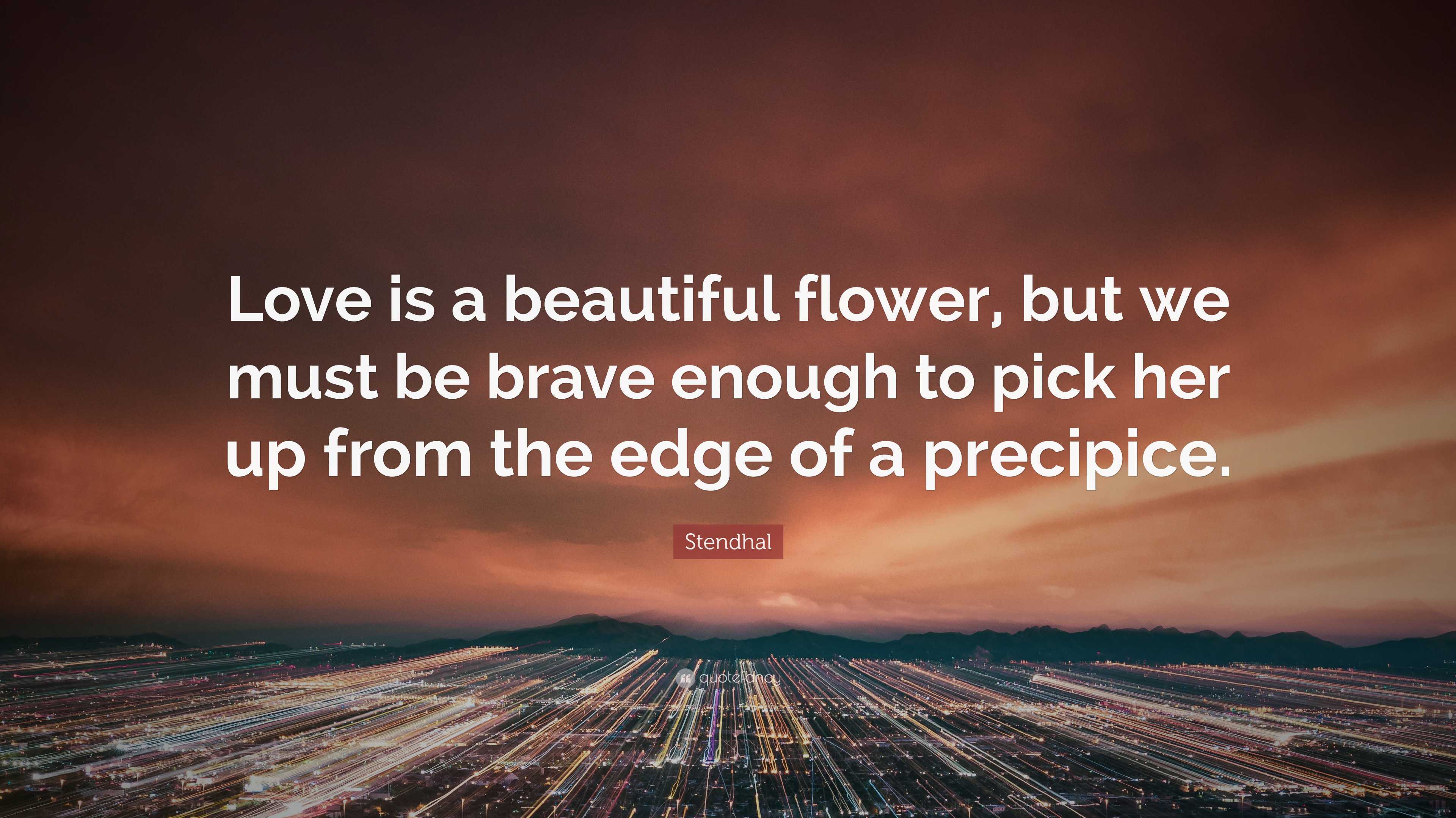 Stendhal Quote: “Love is a beautiful flower, but we must be brave ...