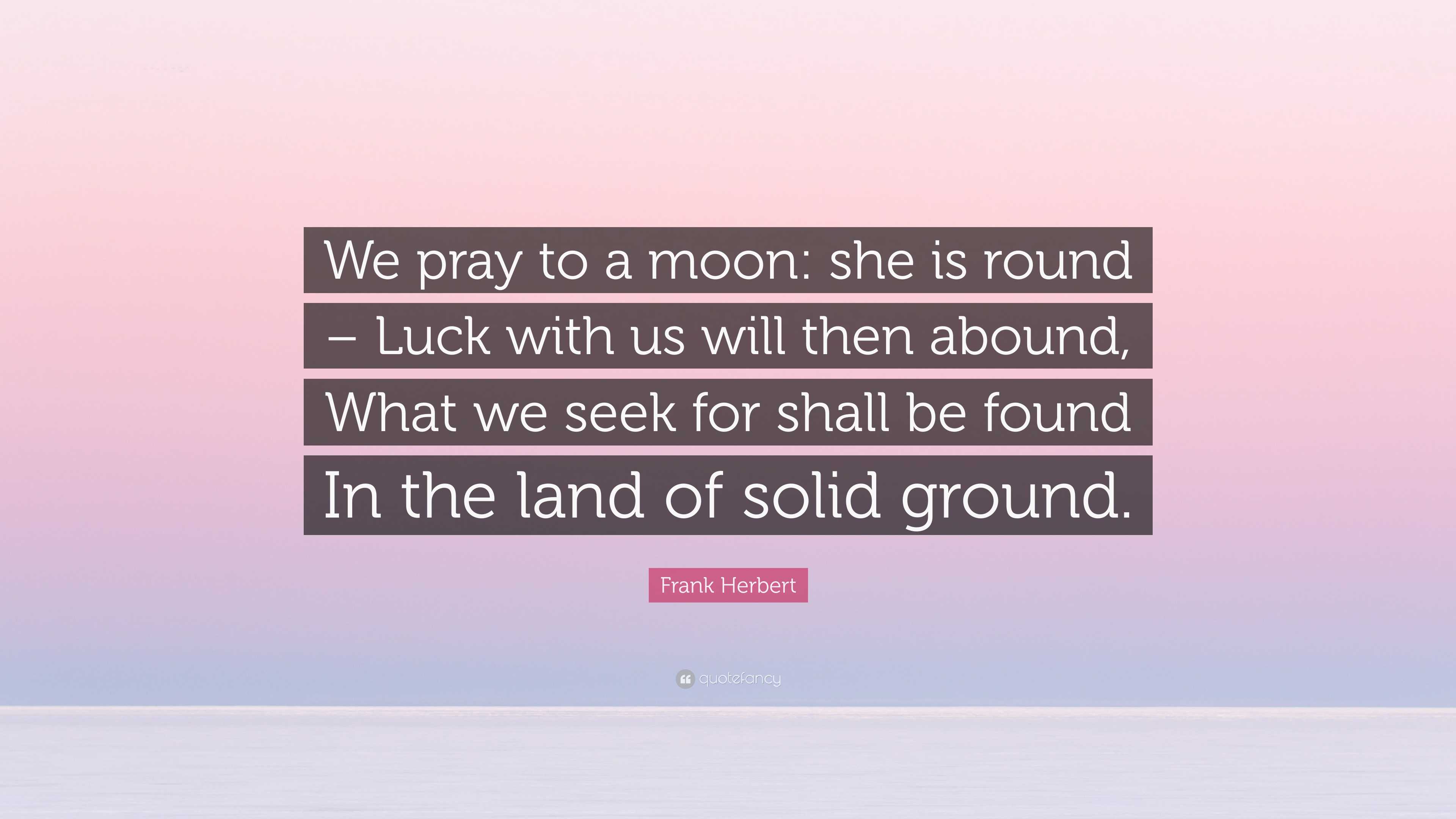 Frank Herbert Quote: “We pray to a moon: she is round – Luck with us ...