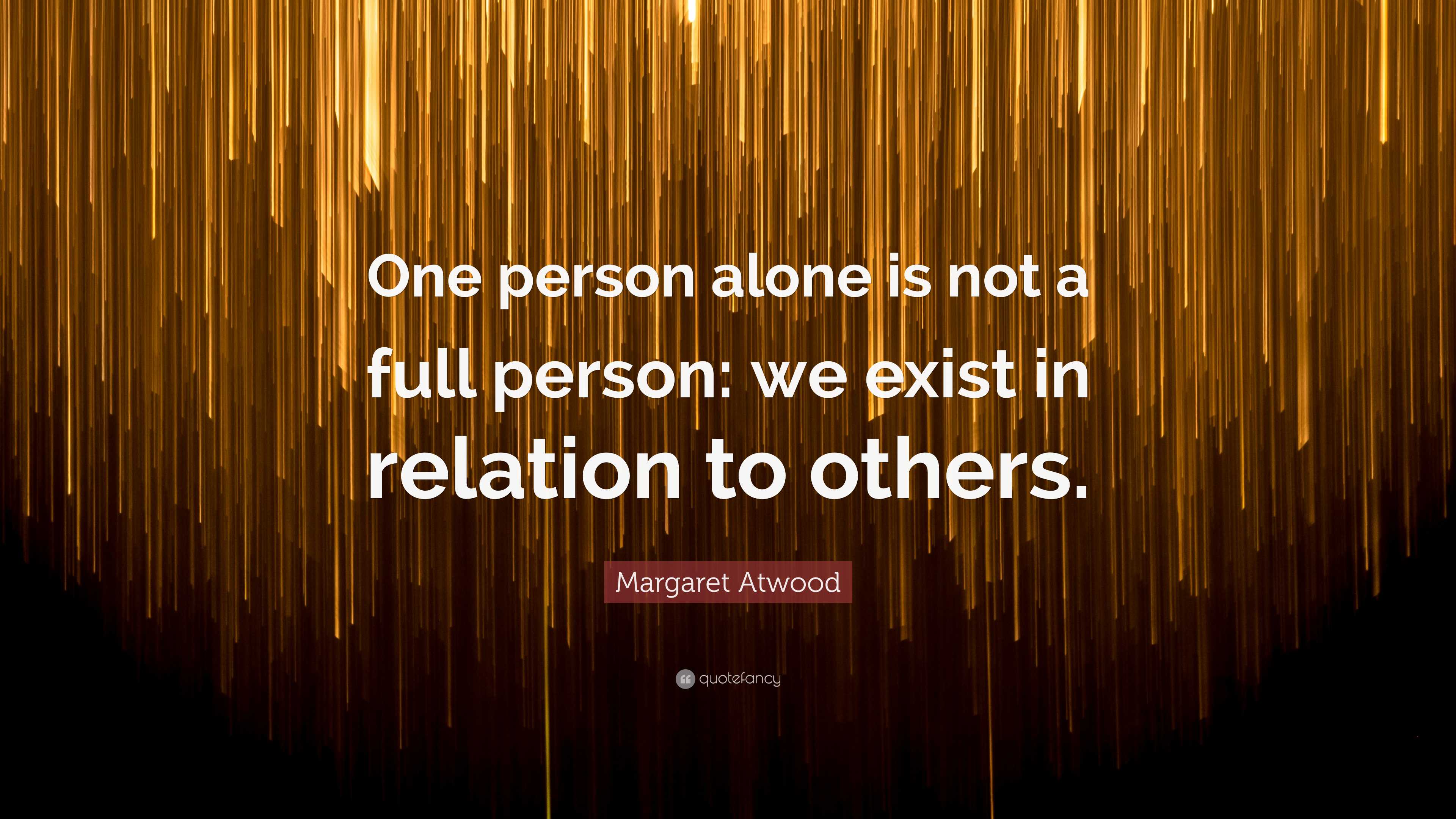 Margaret Atwood Quote: “One person alone is not a full person: we exist ...