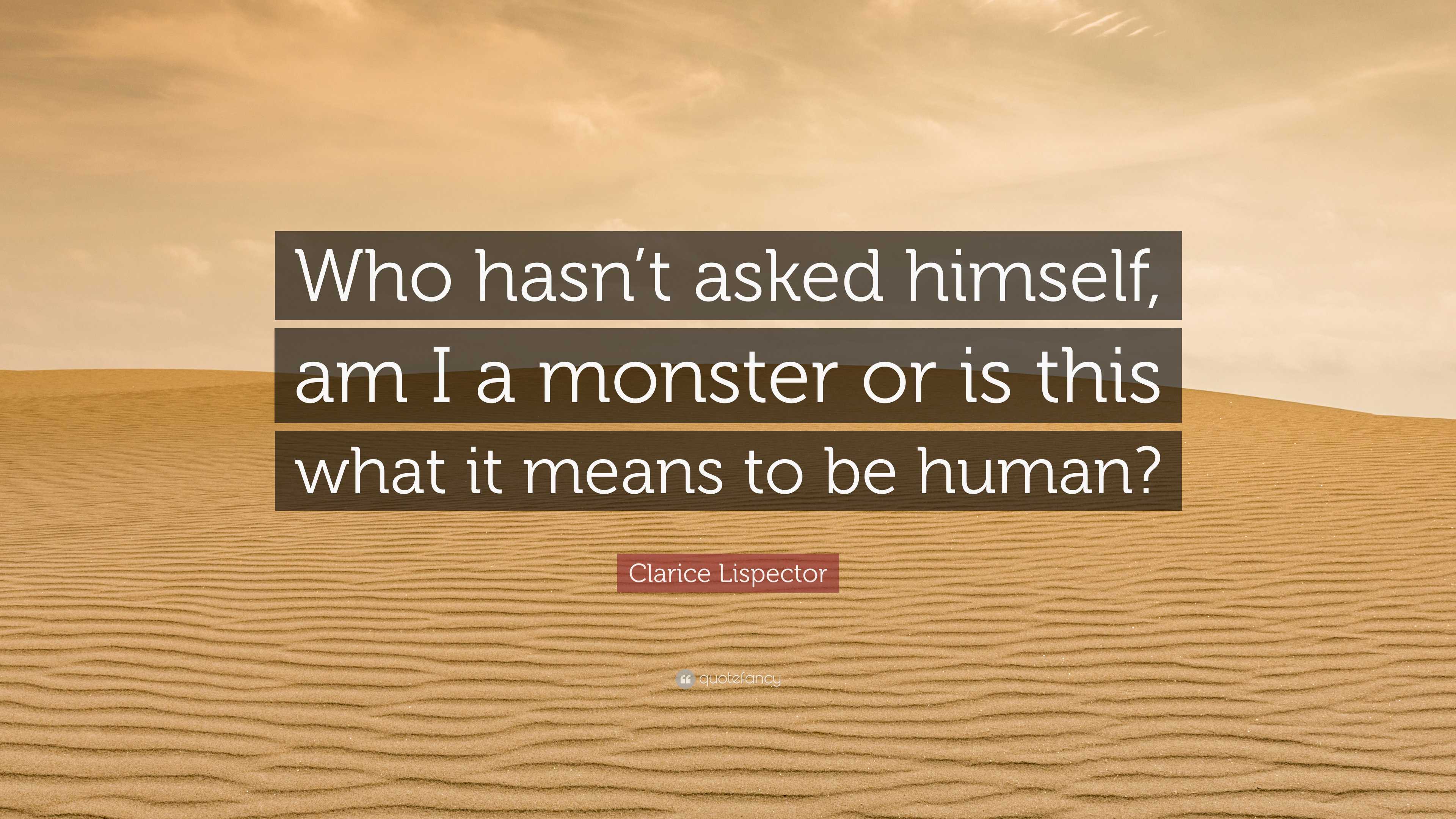 Clarice Lispector Quote: “Who hasn’t asked himself, am I a monster or ...