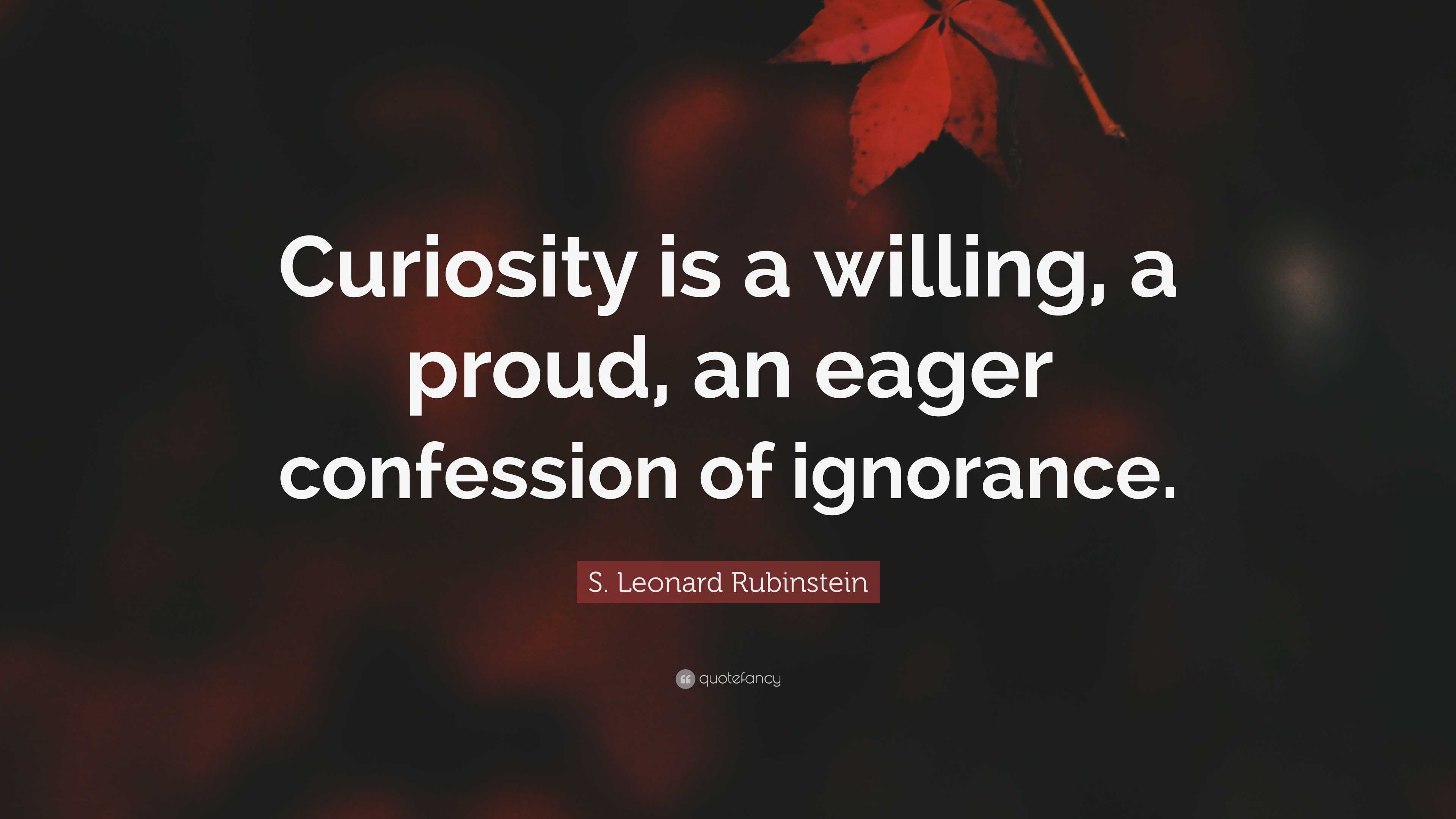 S. Leonard Rubinstein Quote: “Curiosity is a willing, a proud, an eager ...