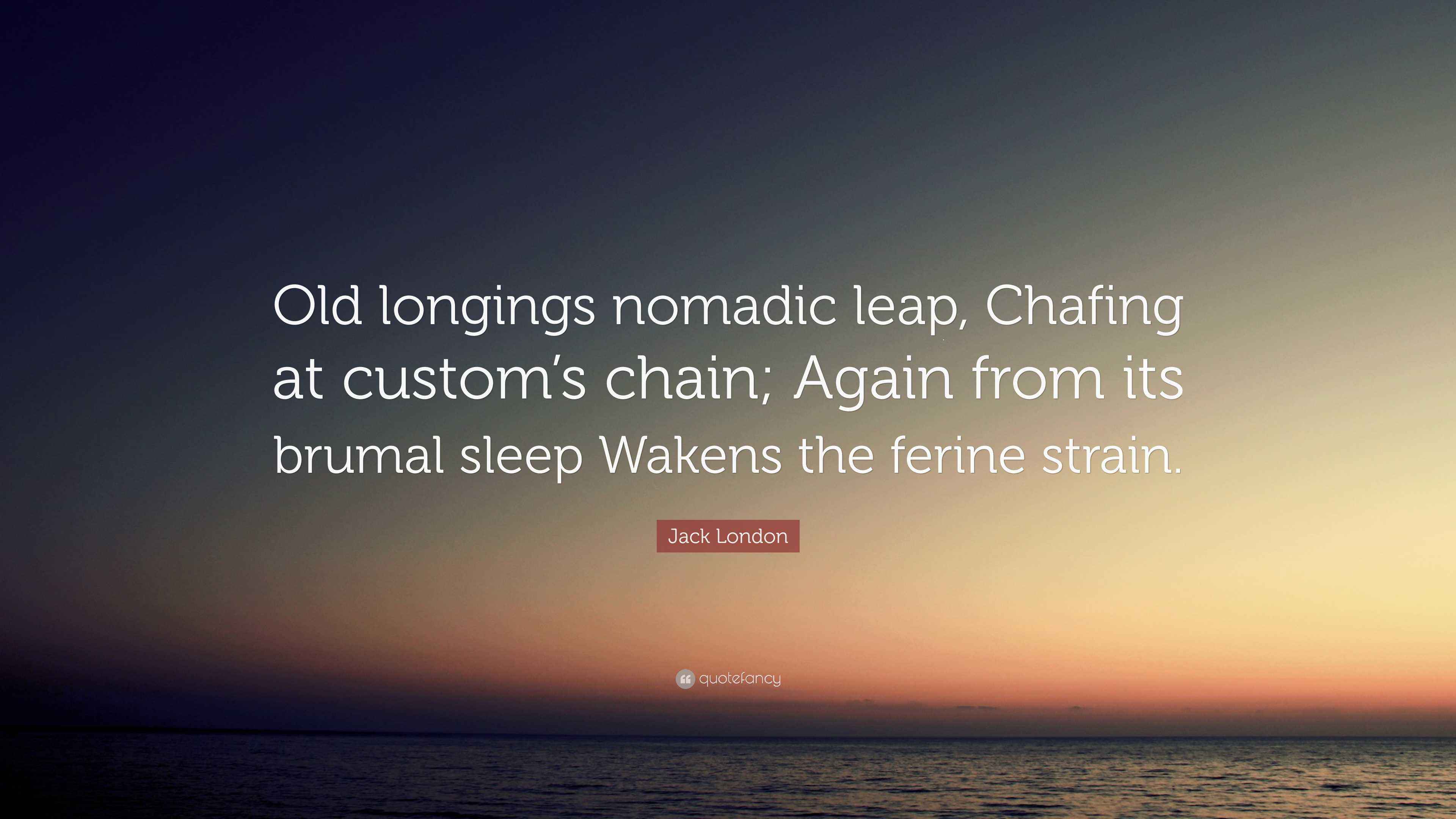 Jack London Quote: “Old longings nomadic leap, Chafing at custom’s ...