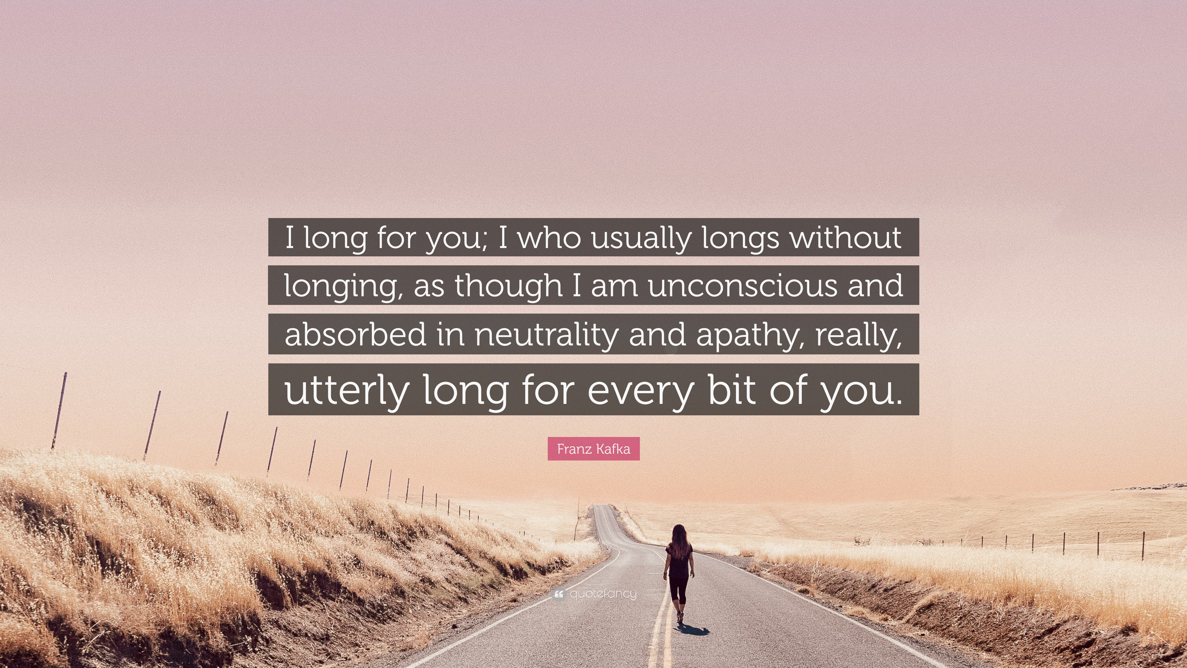 Franz Kafka Quote: “I long for you; I who usually longs without longing ...