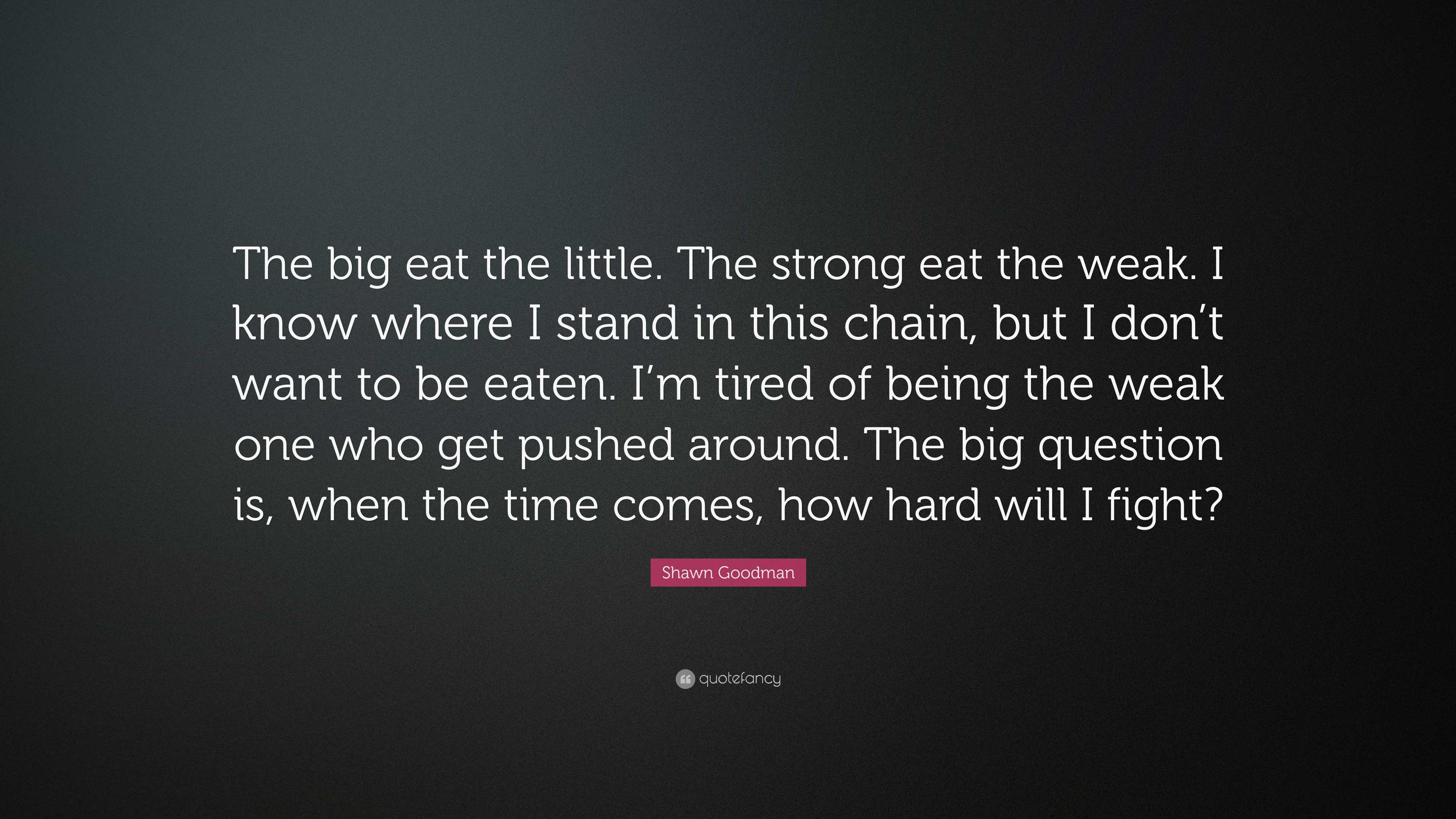 Shawn Goodman Quote: “The big eat the little. The strong eat the weak ...