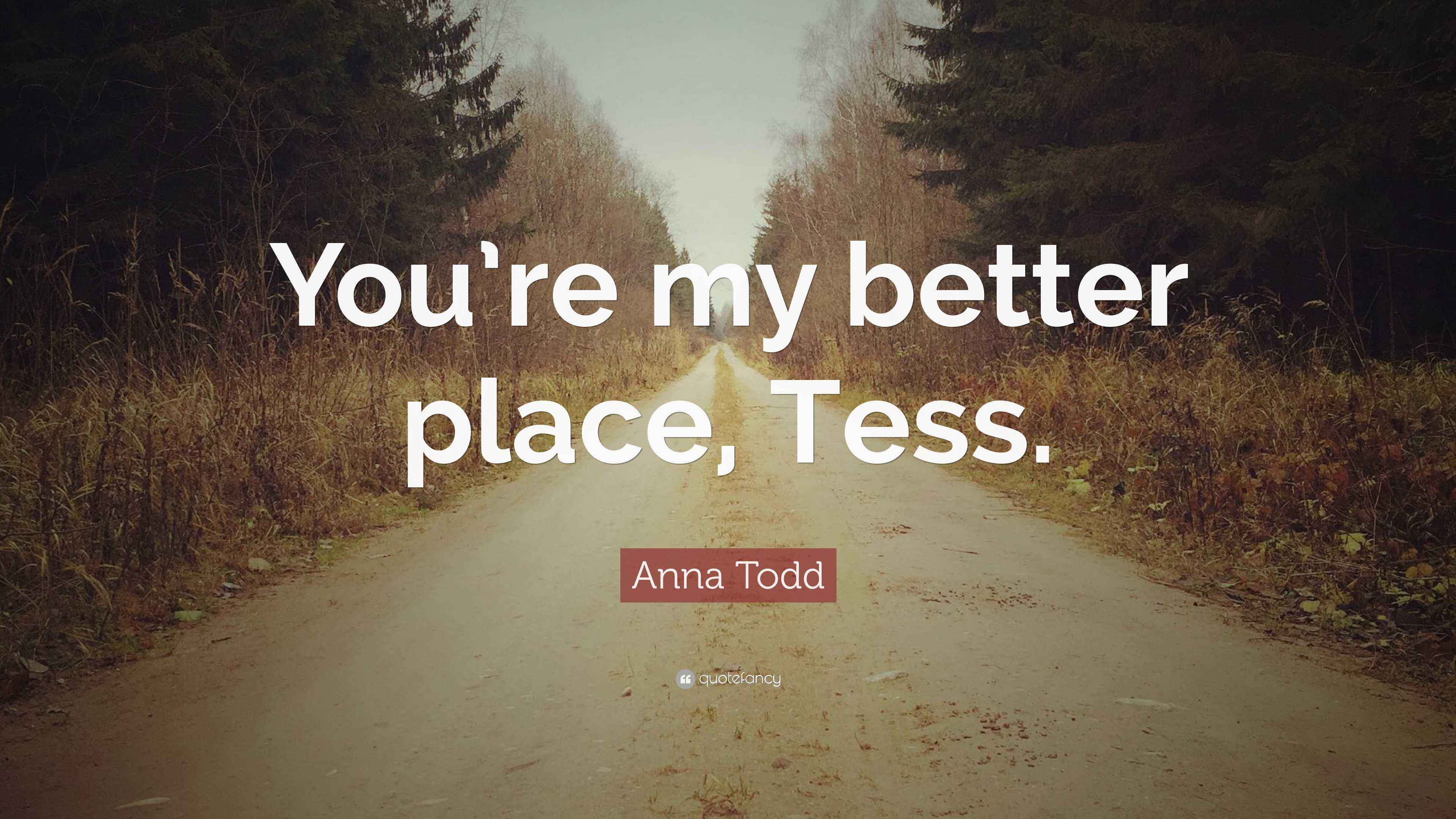 Anna Todd Quote: “You’re my better place, Tess.”