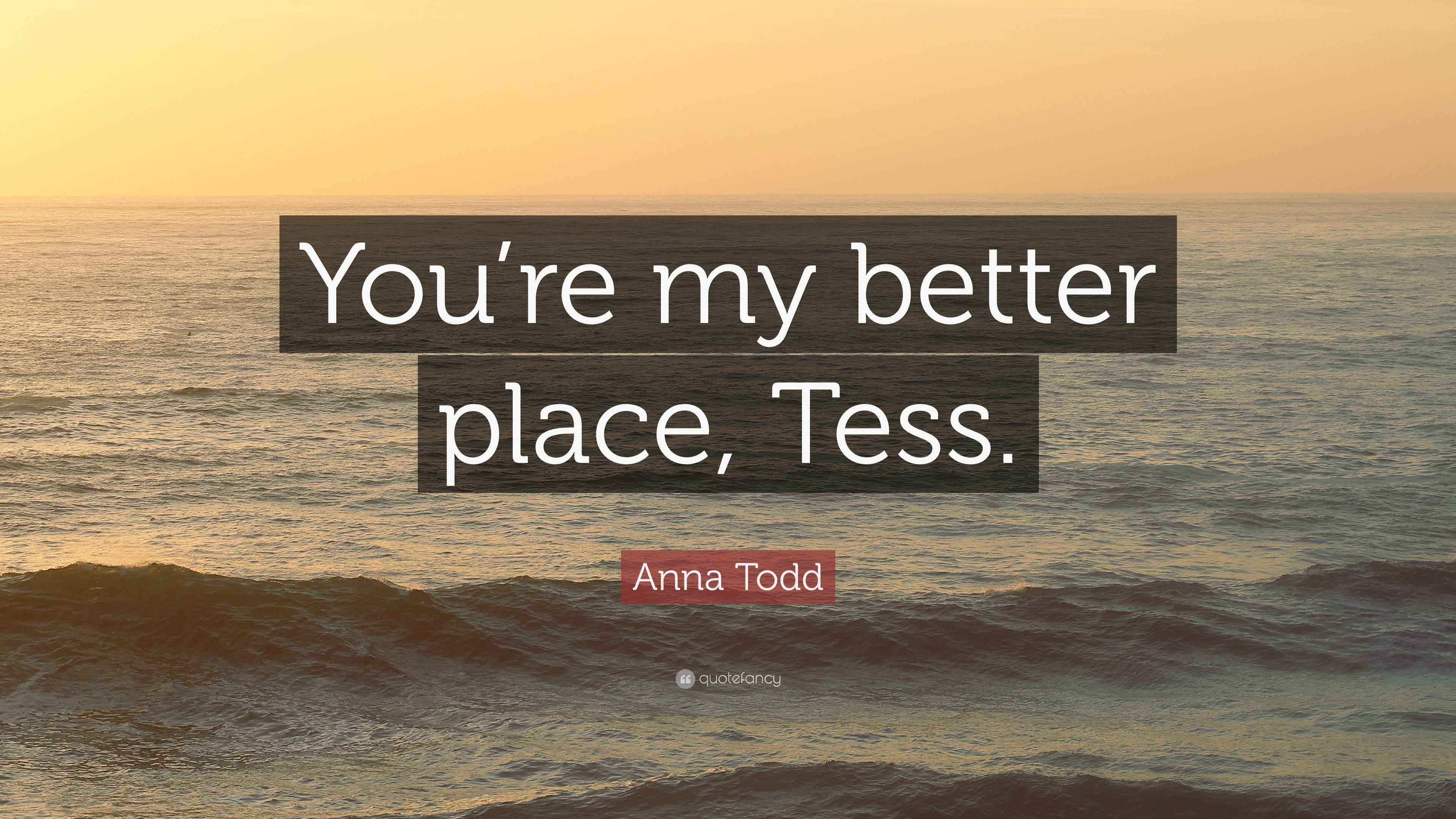 Anna Todd Quote: “You’re my better place, Tess.”
