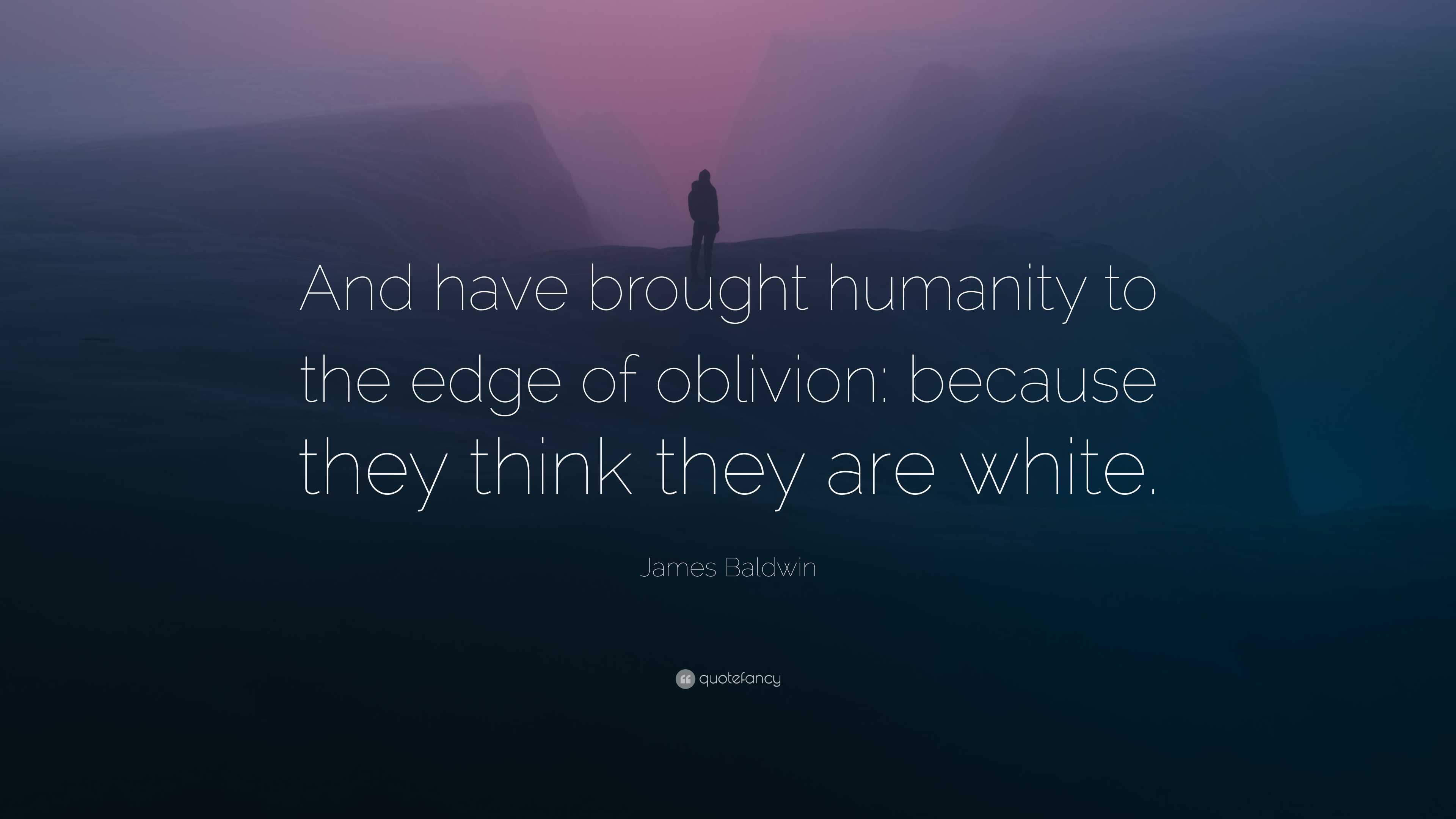 James Baldwin Quote: “And have brought humanity to the edge of oblivion ...