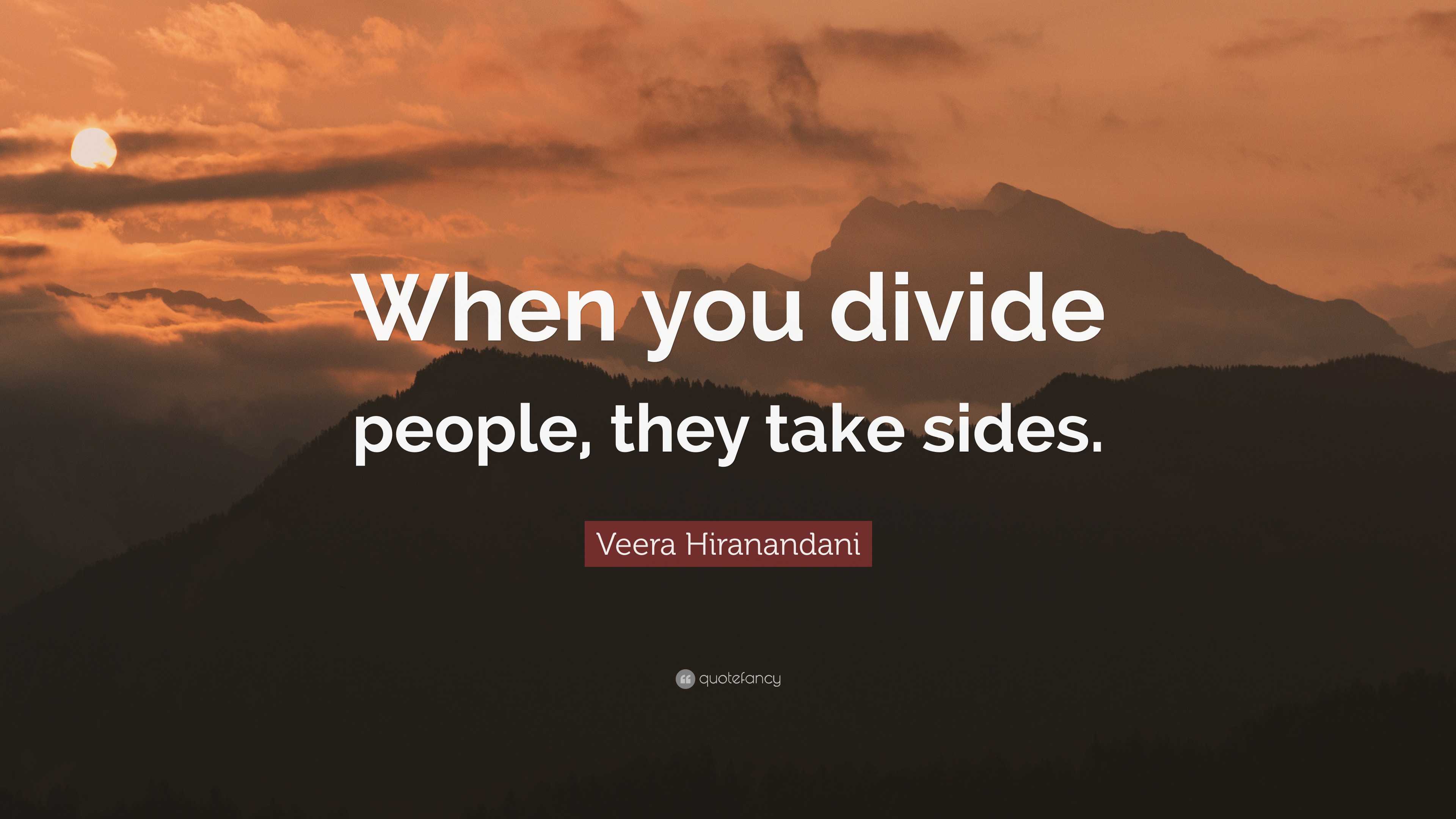 Veera Hiranandani Quote: “When you divide people, they take sides.”