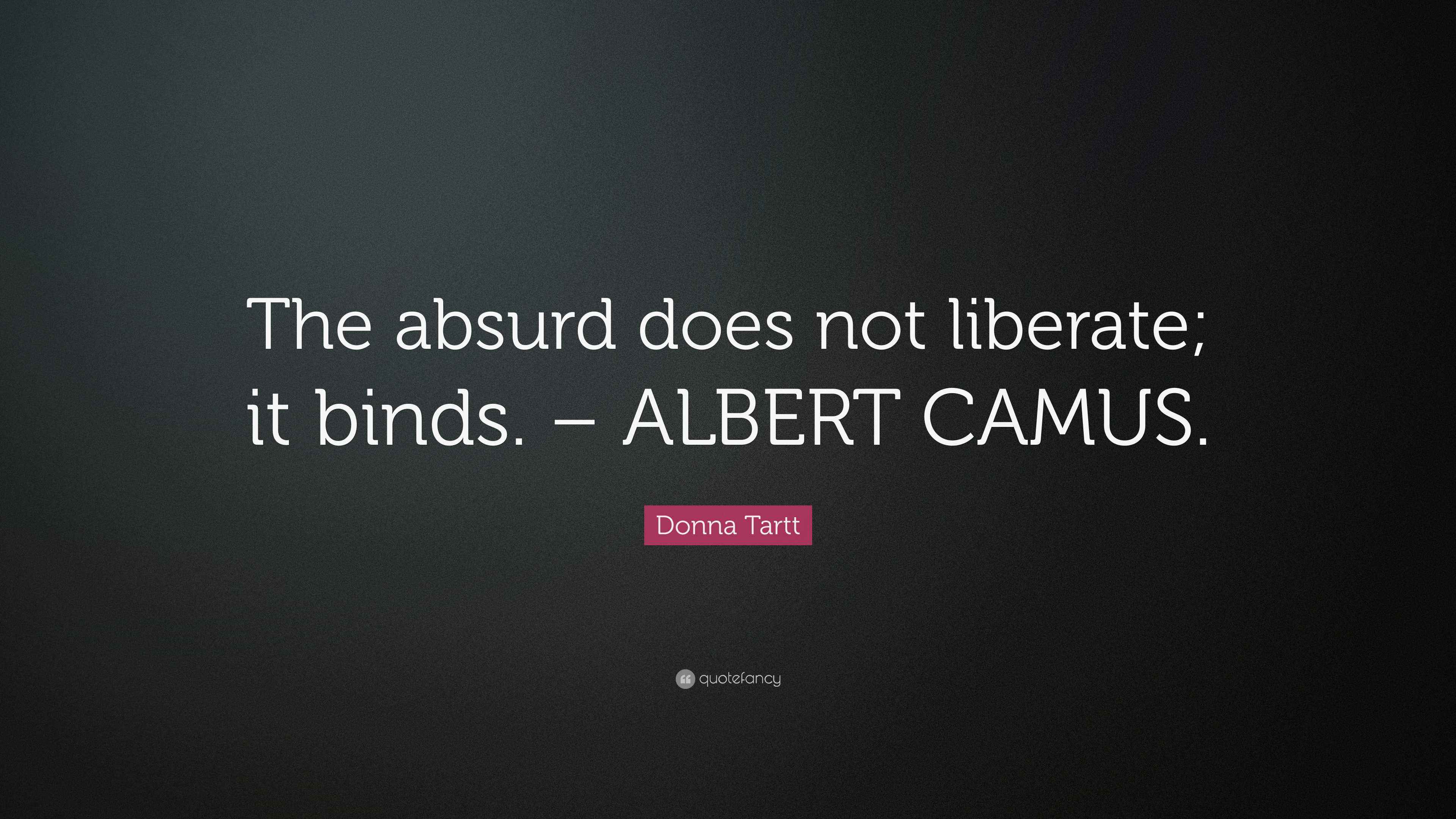 Donna Tartt Quote: “The absurd does not liberate; it binds. – ALBERT ...