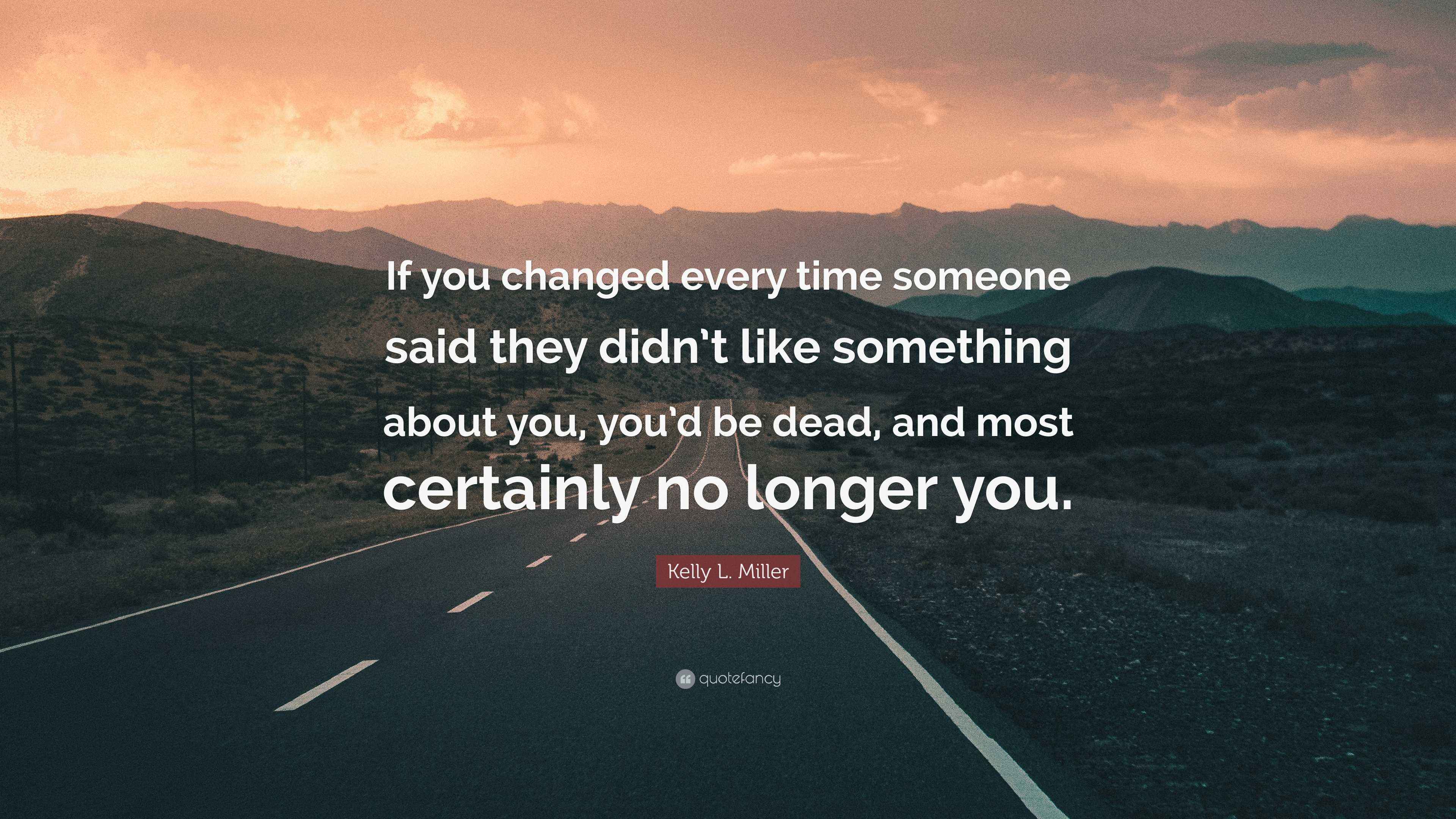 Kelly L. Miller Quote: “If you changed every time someone said they ...