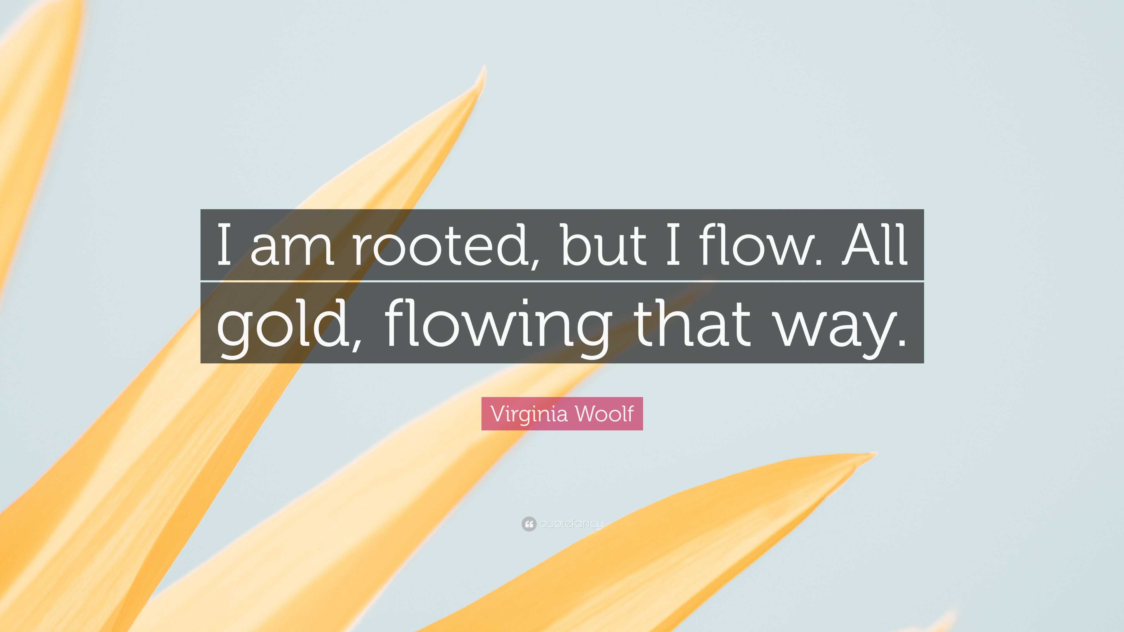 Virginia Woolf Quote: “I am rooted, but I flow. All gold, flowing that ...